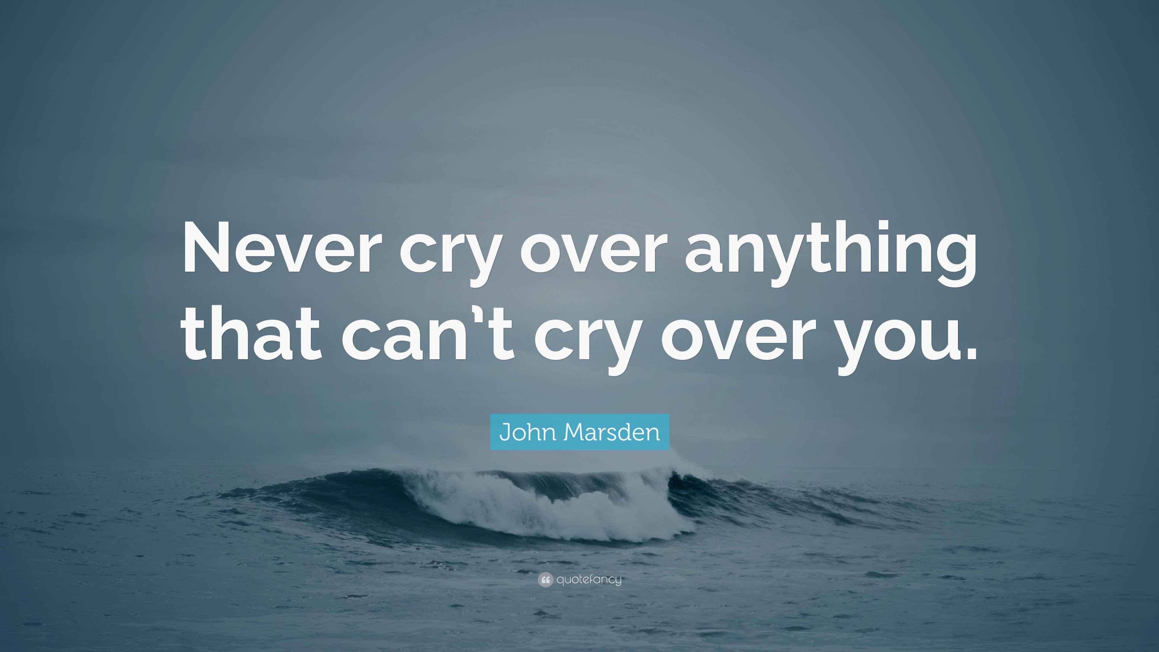 John Marsden Quote: “Never cry over anything that can’t cry over you.”