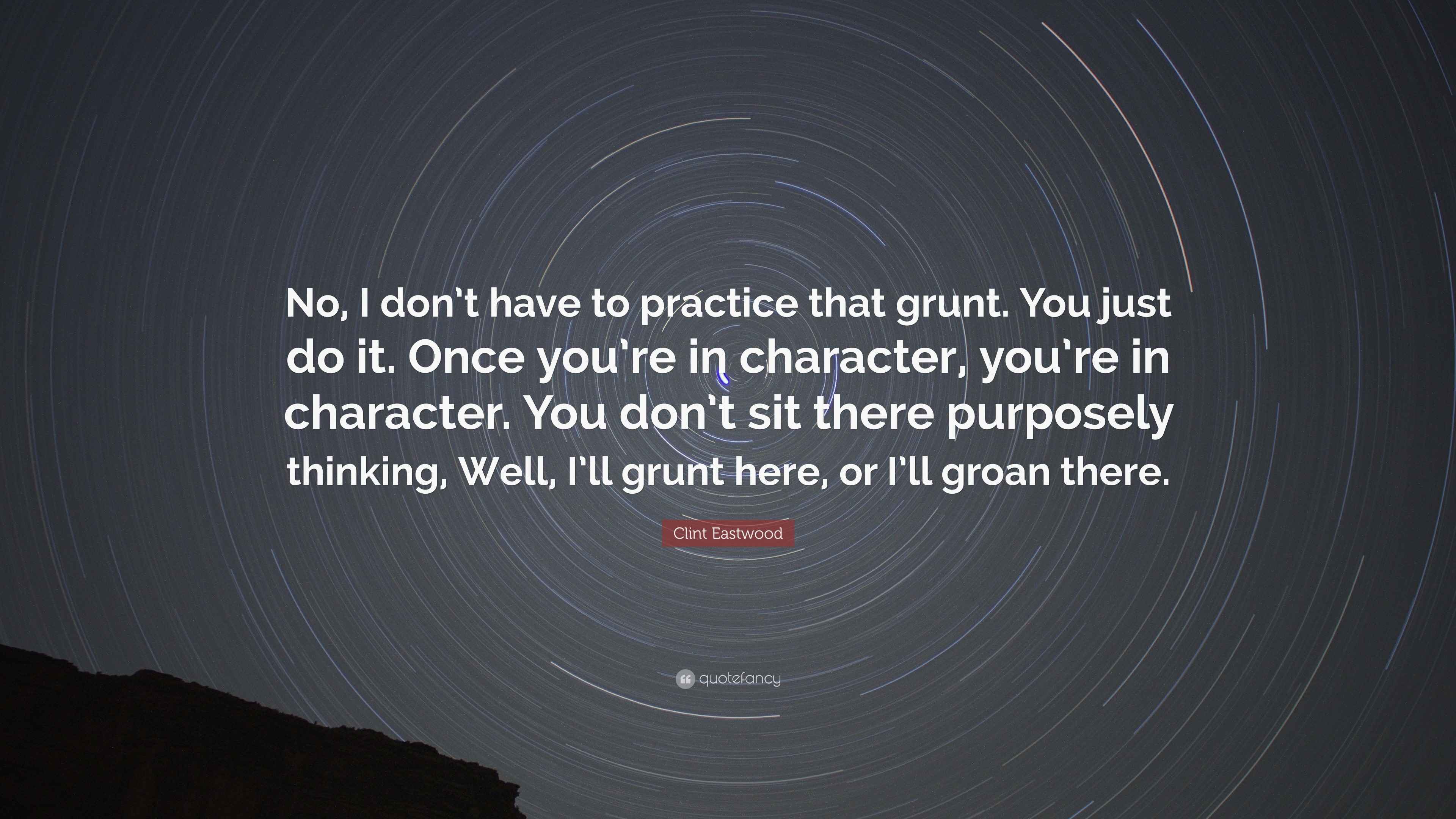 Clint Eastwood Quote: “No, I don’t have to practice that grunt. You ...
