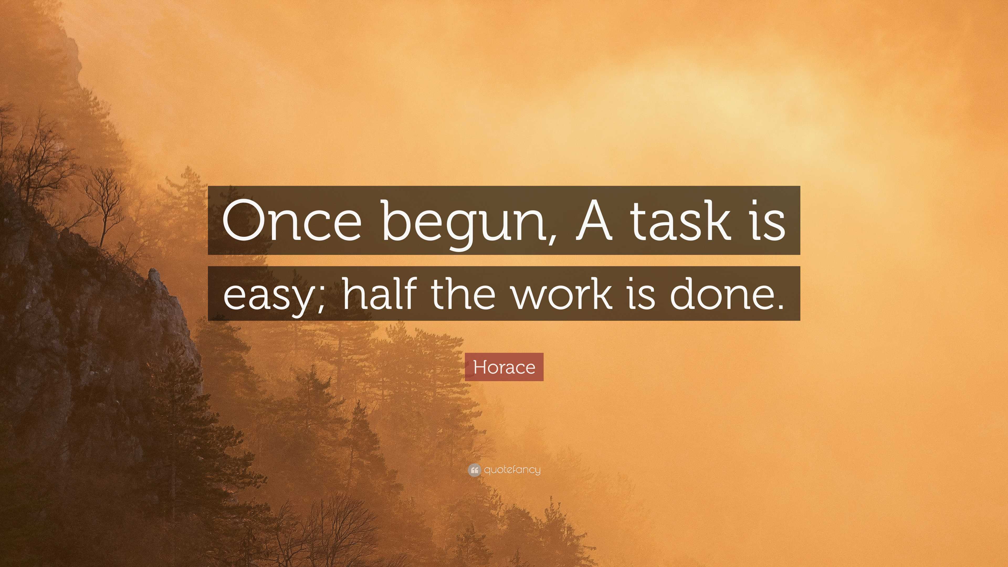 Horace Quote: “Once begun, A task is easy; half the work is done.”