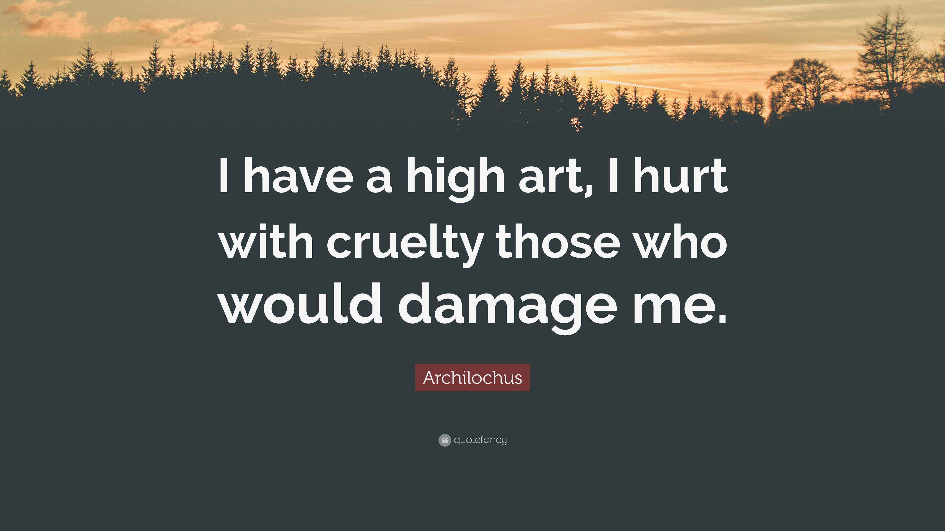 Archilochus Quote: “I have a high art, I hurt with cruelty those who ...