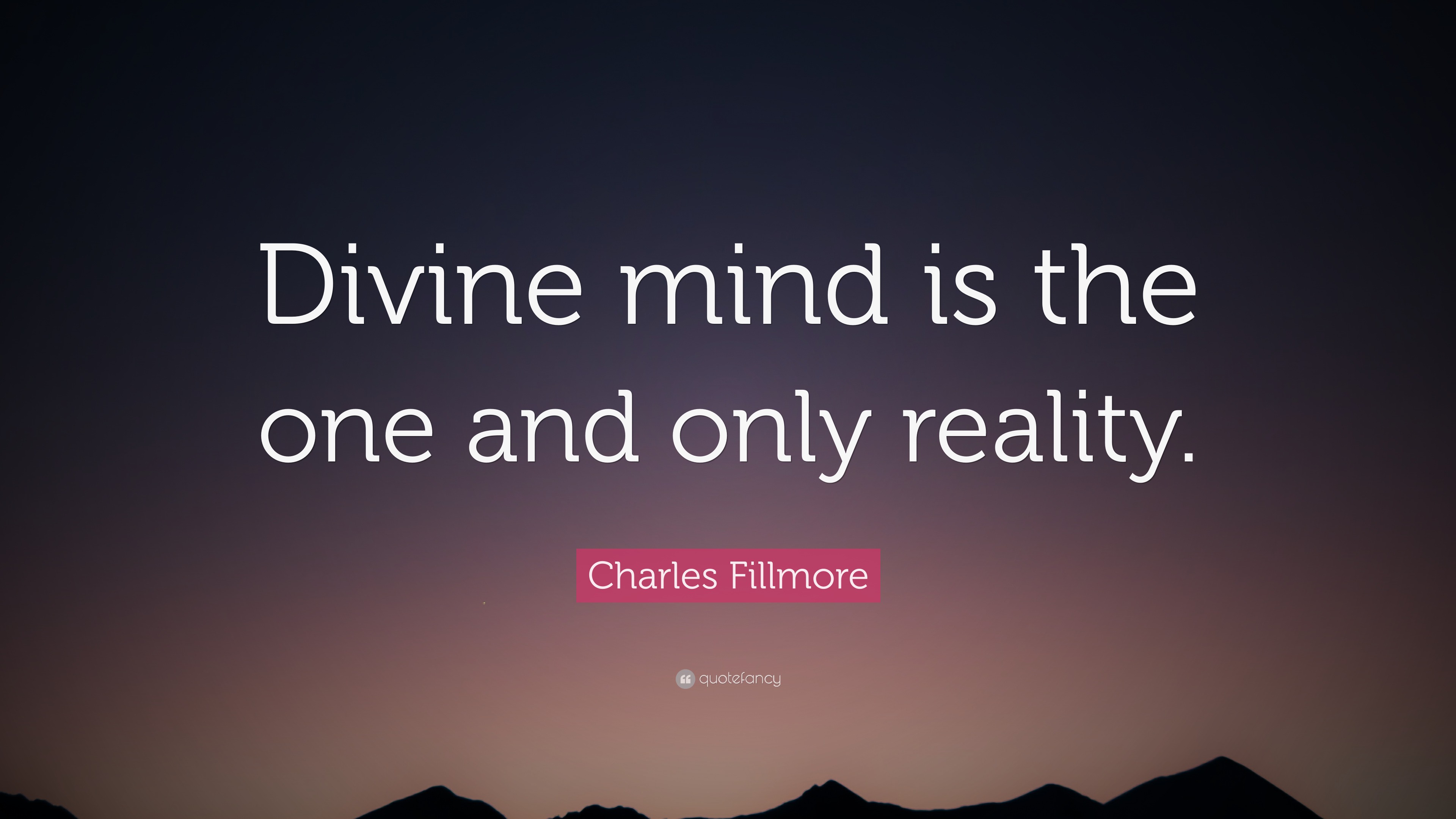 Charles Fillmore Quote: “Divine mind is the one and only reality.”