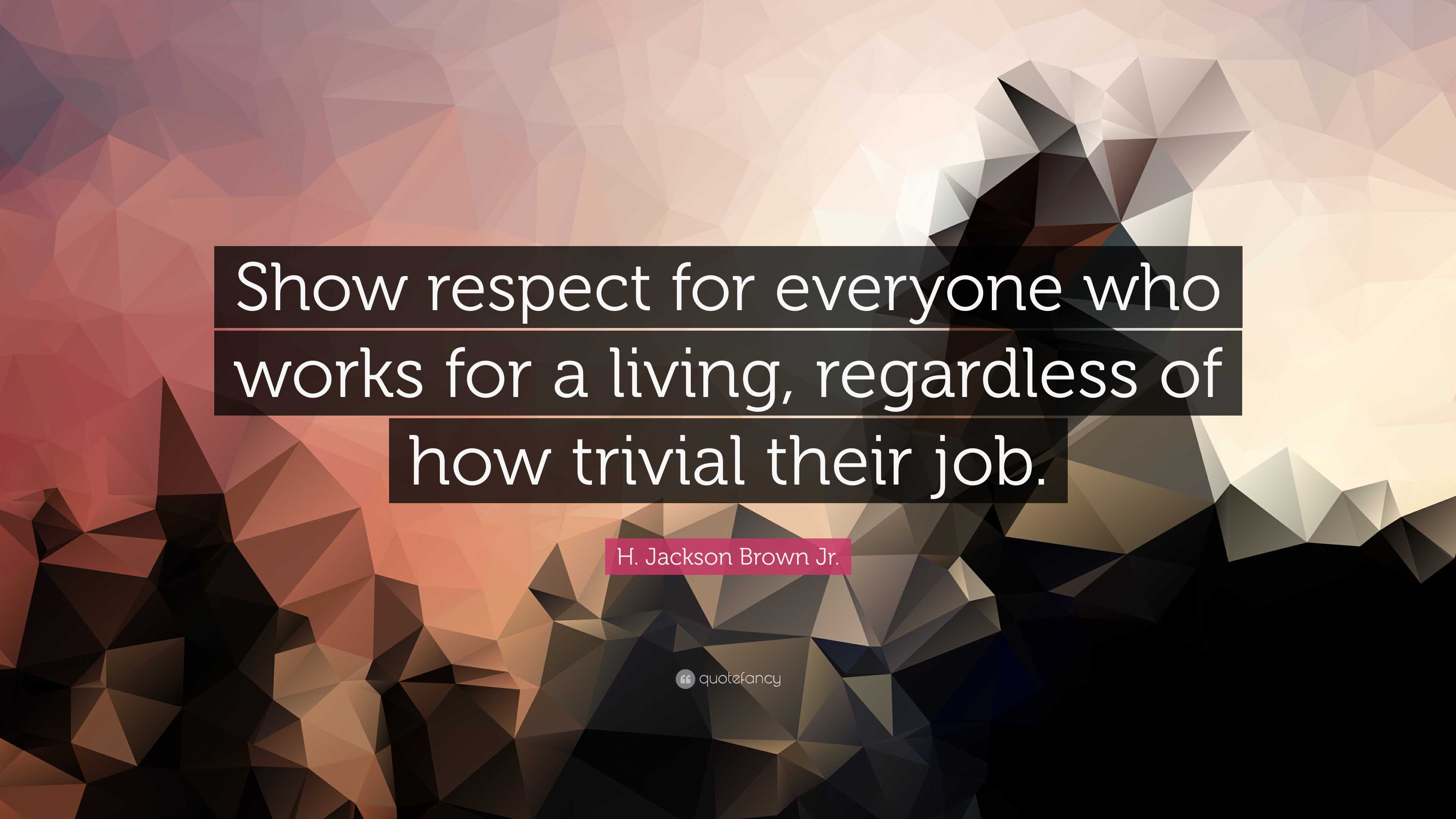 H. Jackson Brown Jr. Quote: “Show respect for everyone who works for a ...