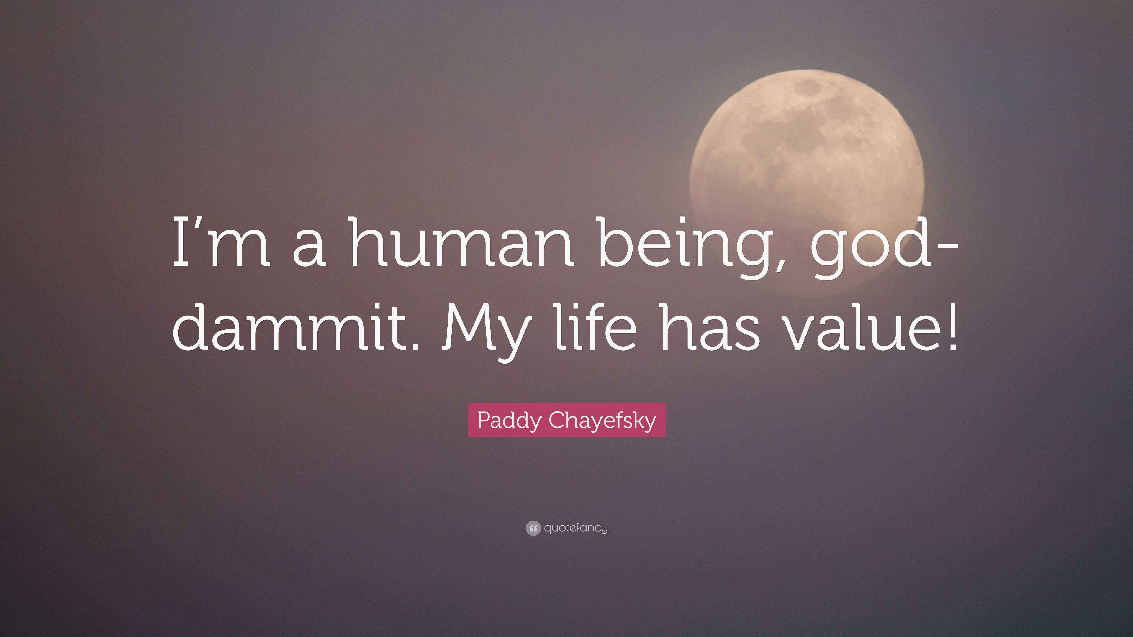 Paddy Chayefsky Quote: “I’m a human being, god-dammit. My life has value!”