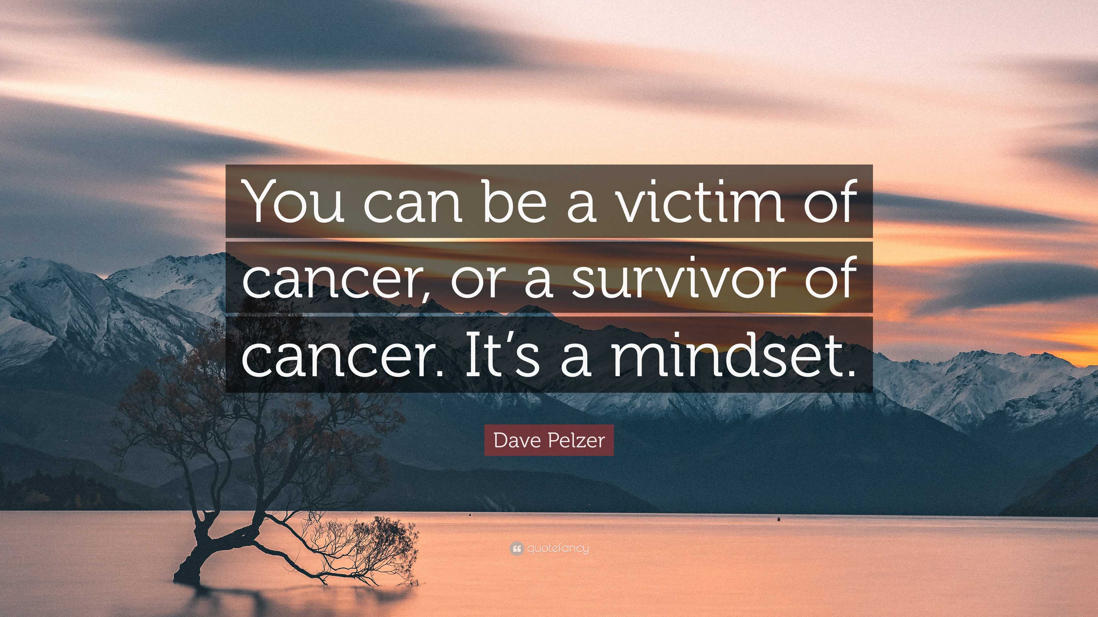 Dave Pelzer Quote: “You can be a victim of cancer, or a survivor of ...