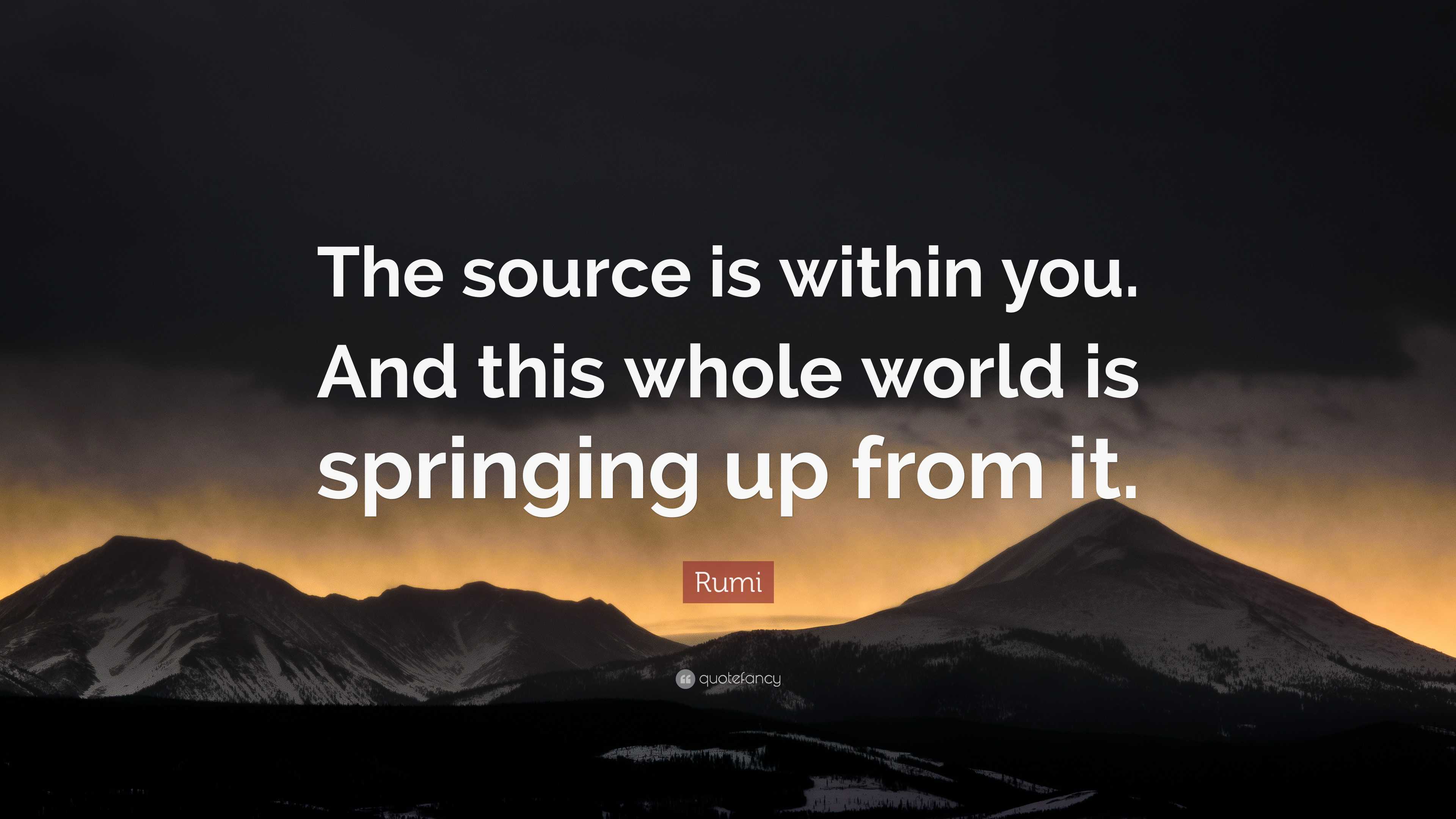 Rumi Quote: “The source is within you. And this whole world is ...
