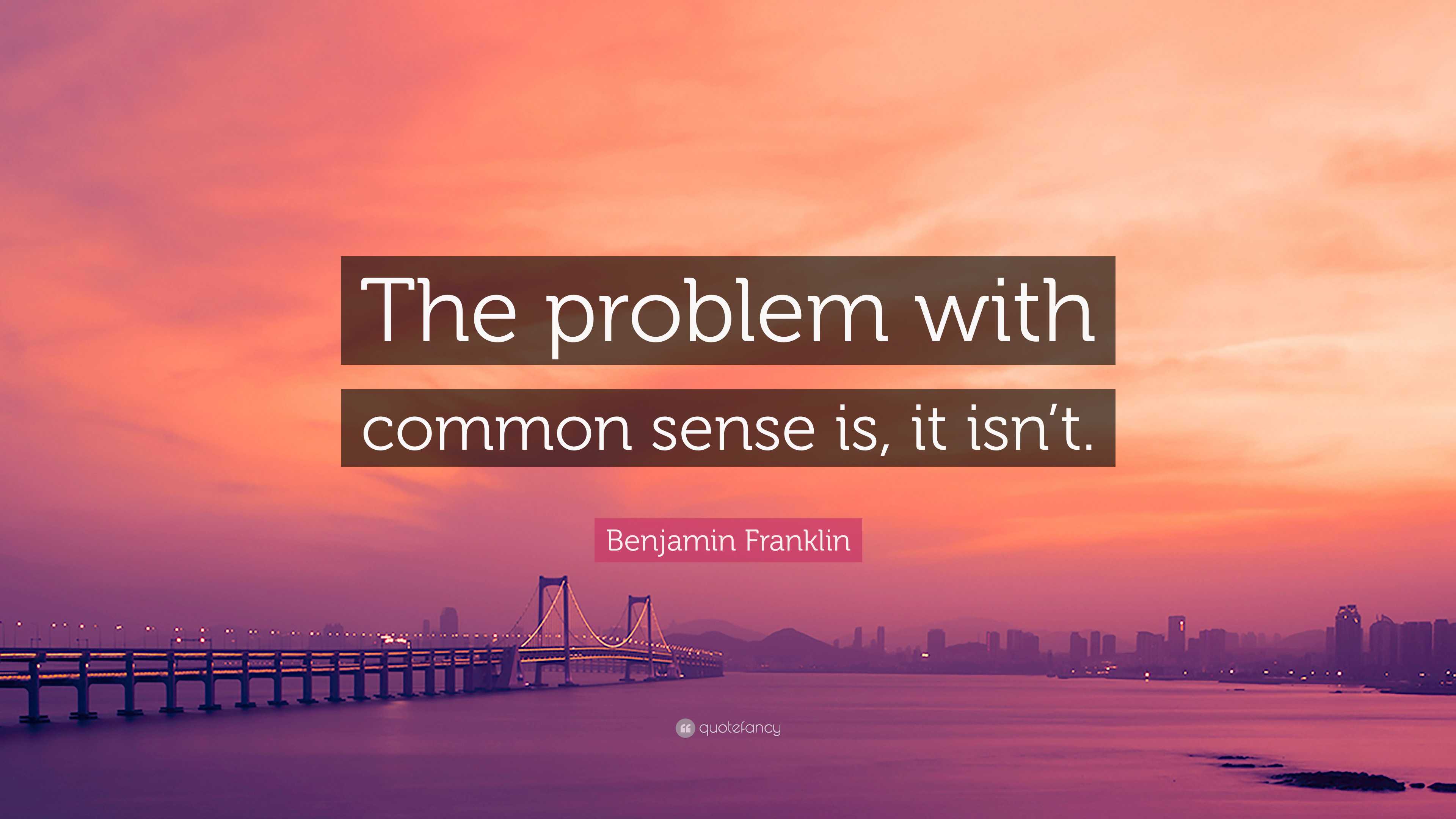 Benjamin Franklin Quote: “The problem with common sense is, it isn’t.”