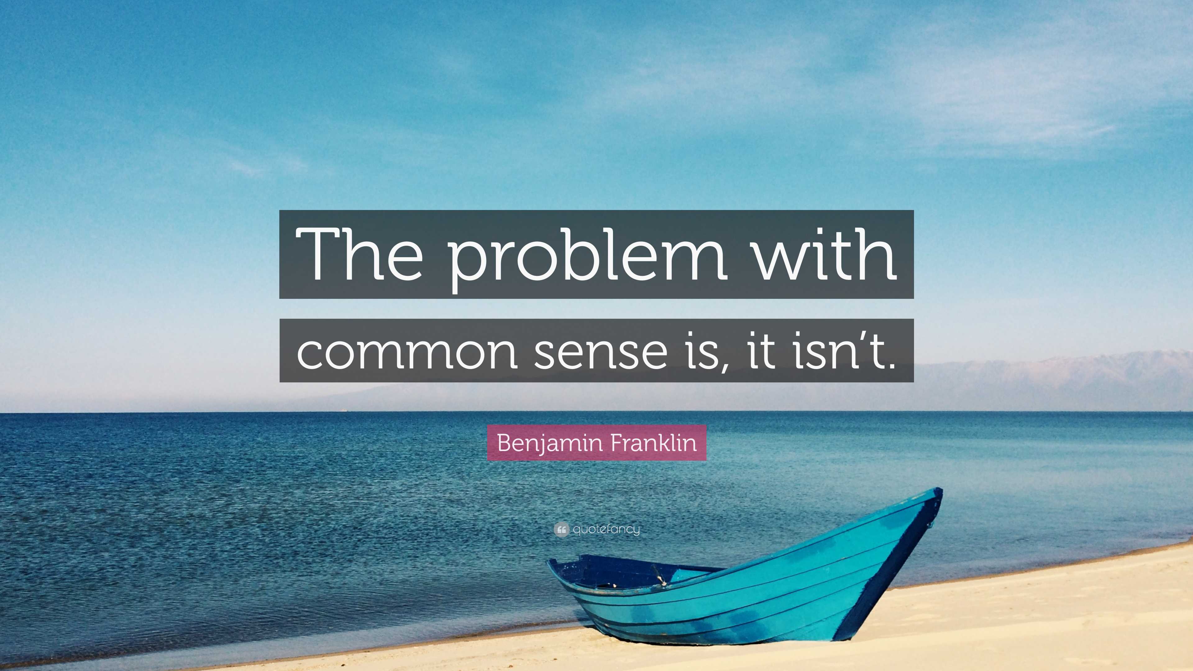 Benjamin Franklin Quote: “The problem with common sense is, it isn’t.”