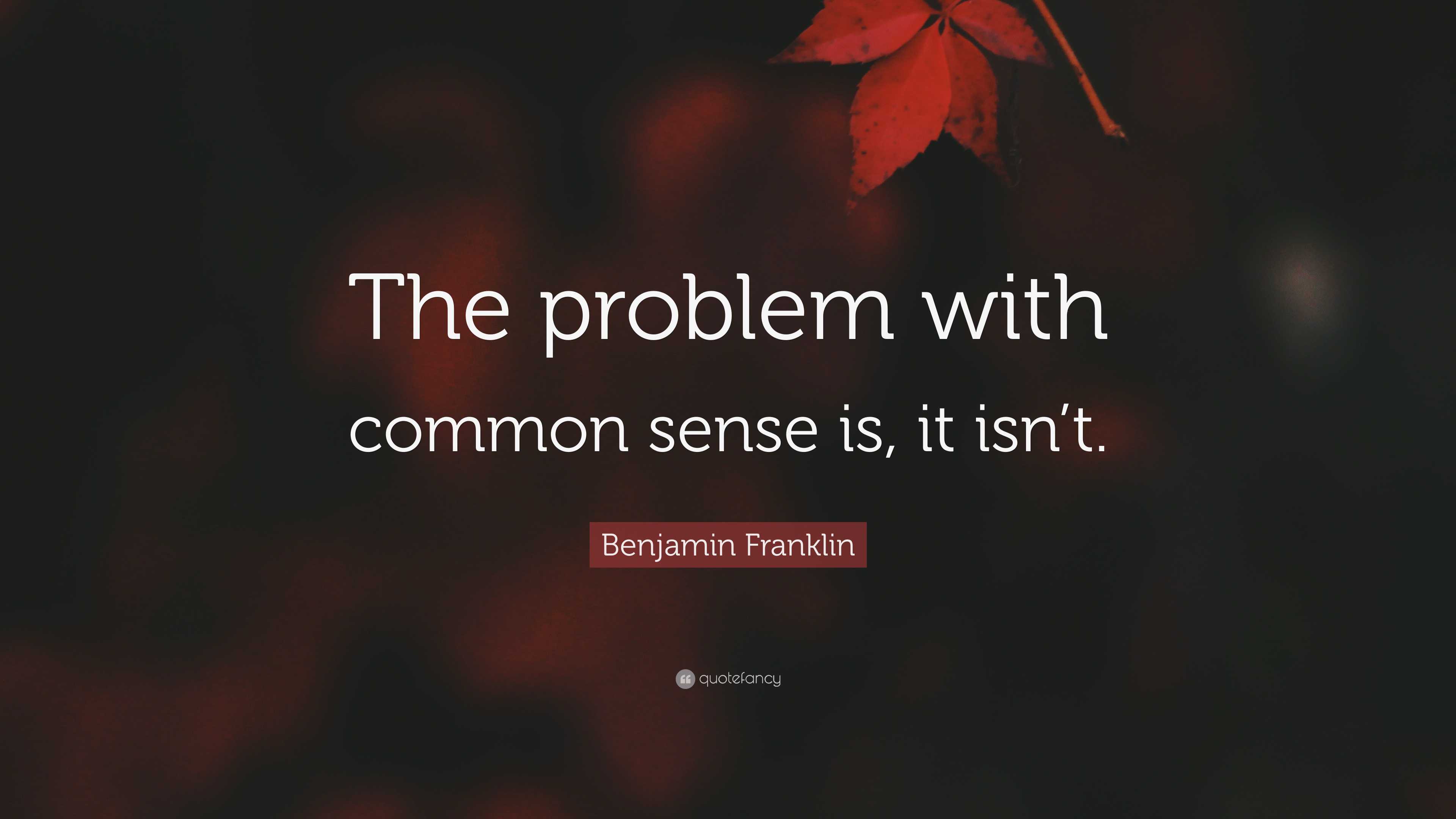 Benjamin Franklin Quote: “The problem with common sense is, it isn’t.”