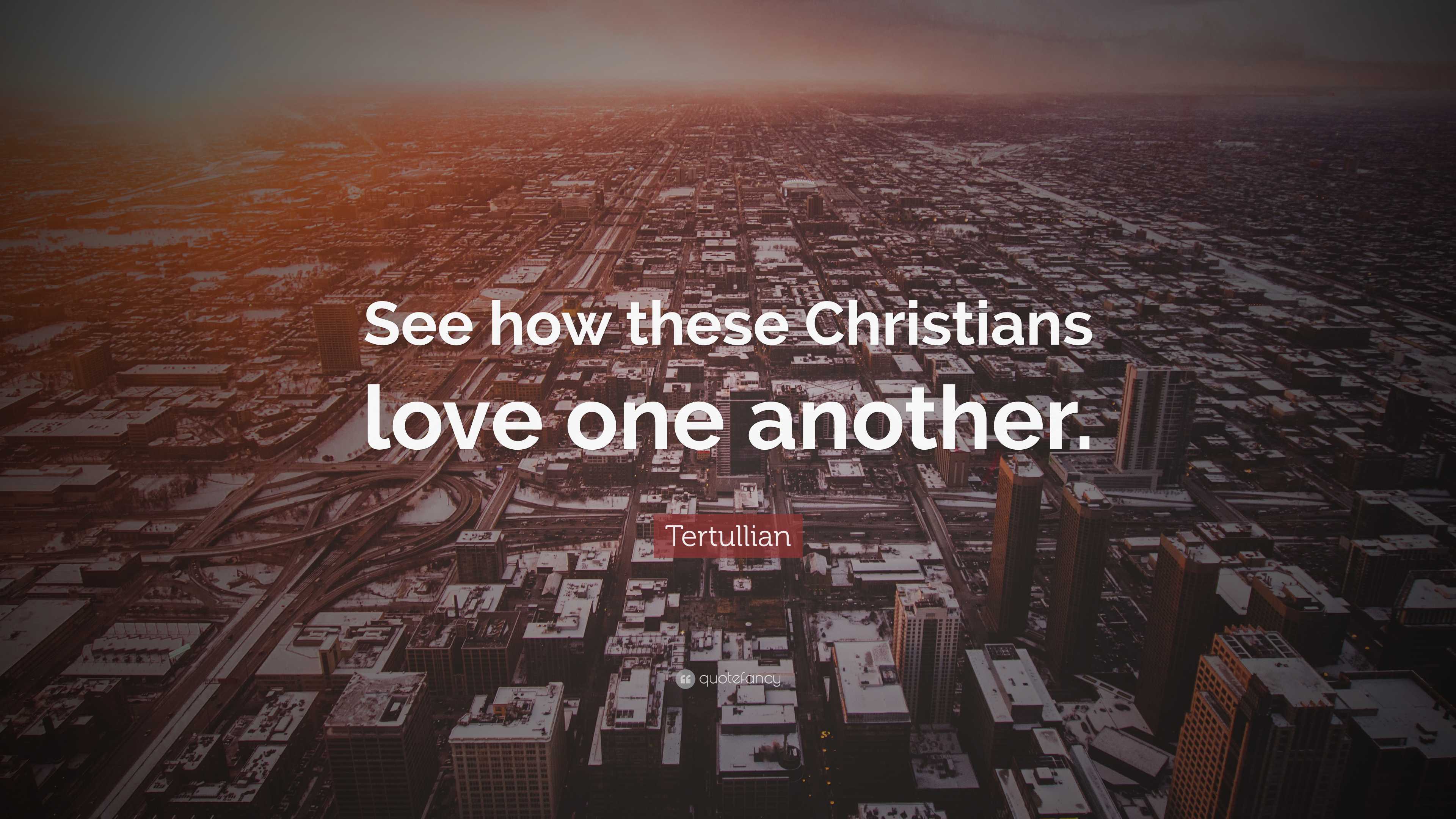 Tertullian Quote: “See how these Christians love one another.”