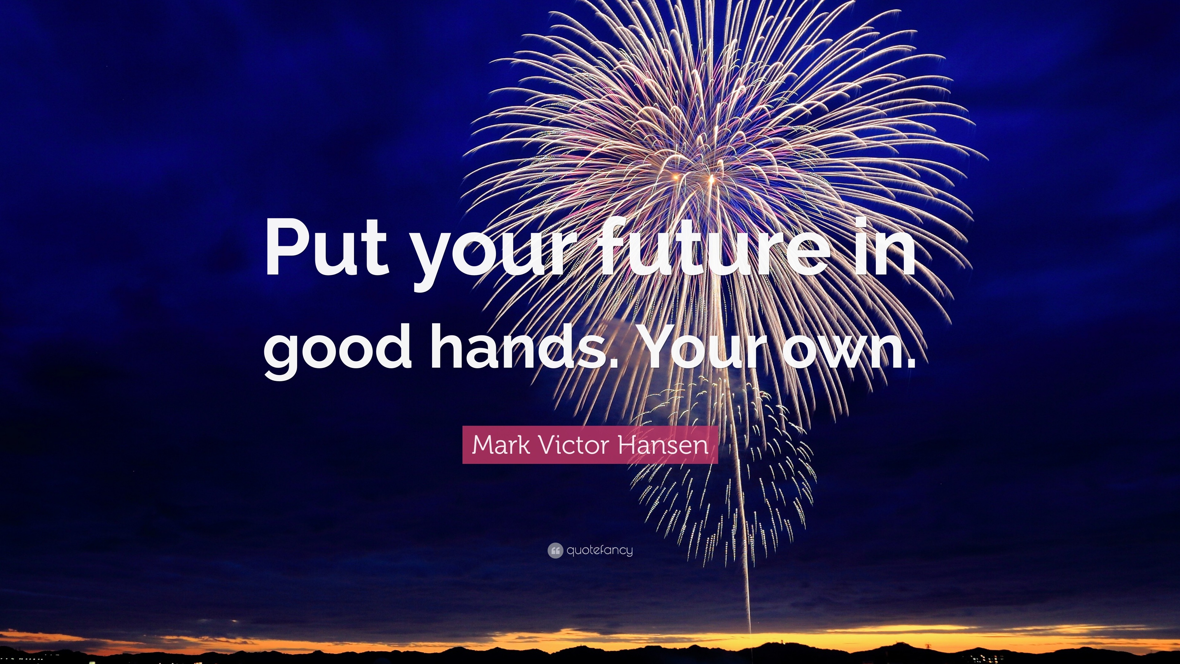 Mark Victor Hansen Quote: “Put your future in good hands. Your own.”