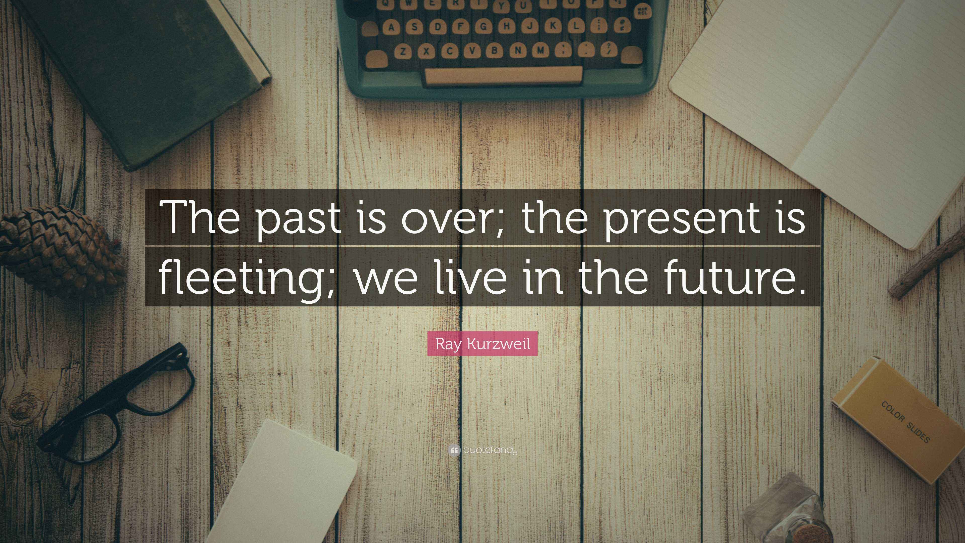 Ray Kurzweil Quote: “The past is over; the present is fleeting; we live ...