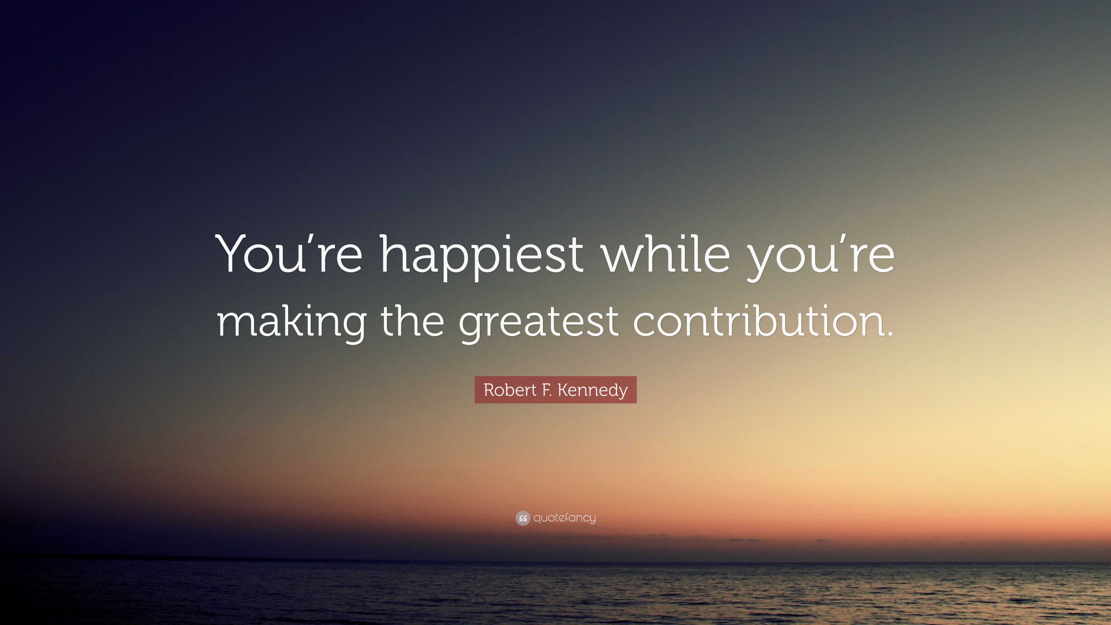 Robert F. Kennedy Quote: “You’re happiest while you’re making the ...