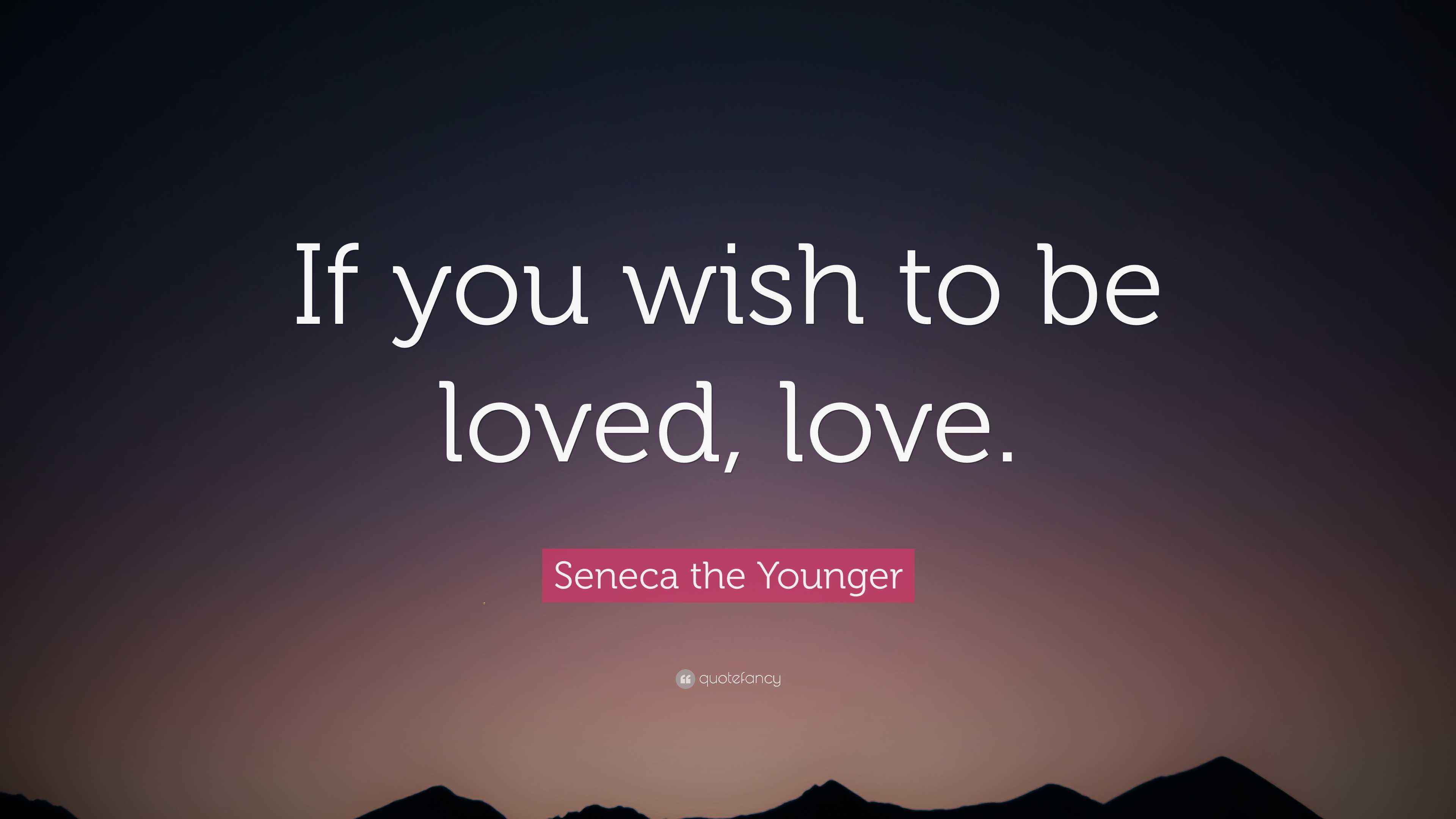 Seneca the Younger Quote: “If you wish to be loved, love.”