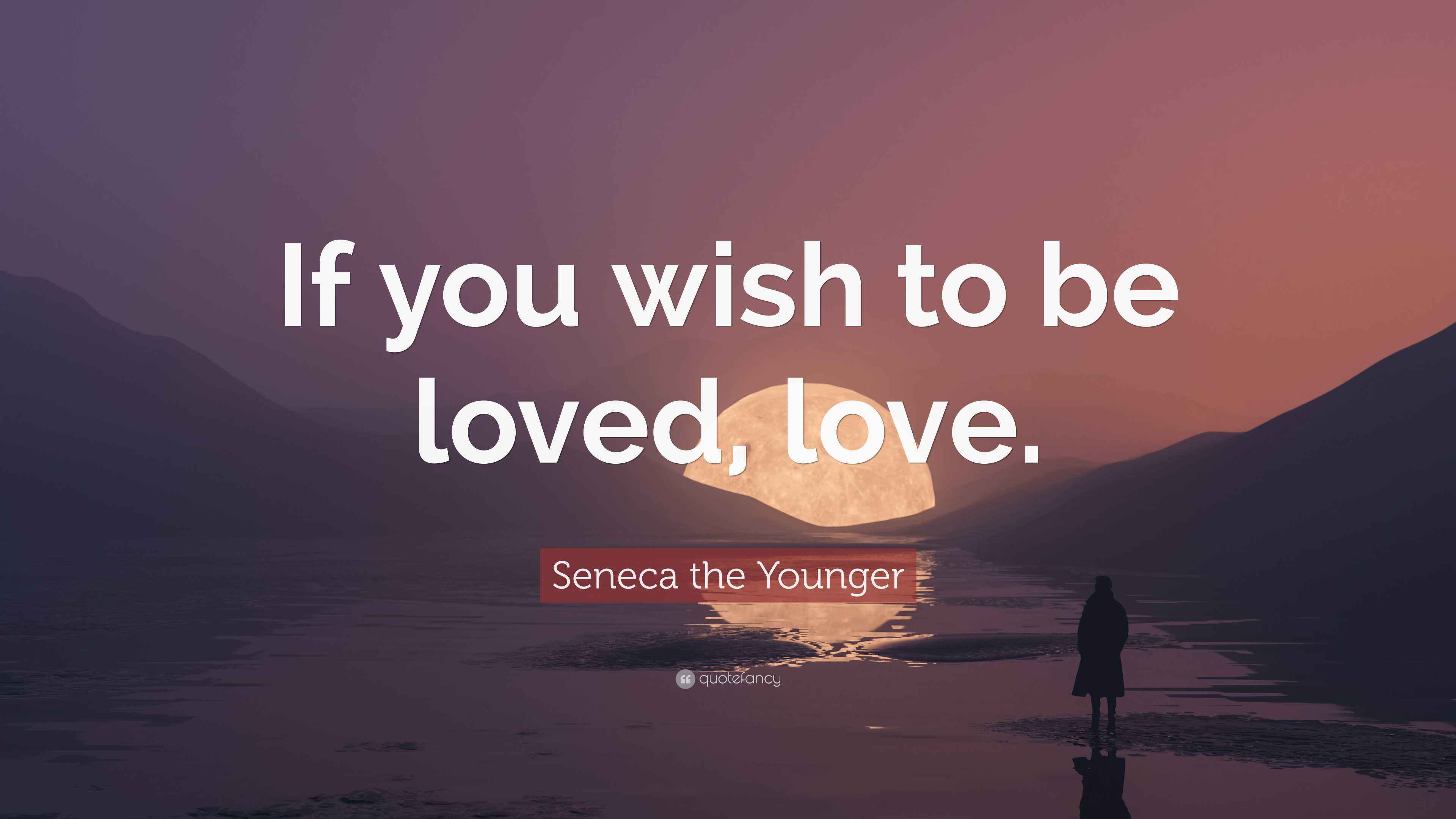 Seneca the Younger Quote: “If you wish to be loved, love.”