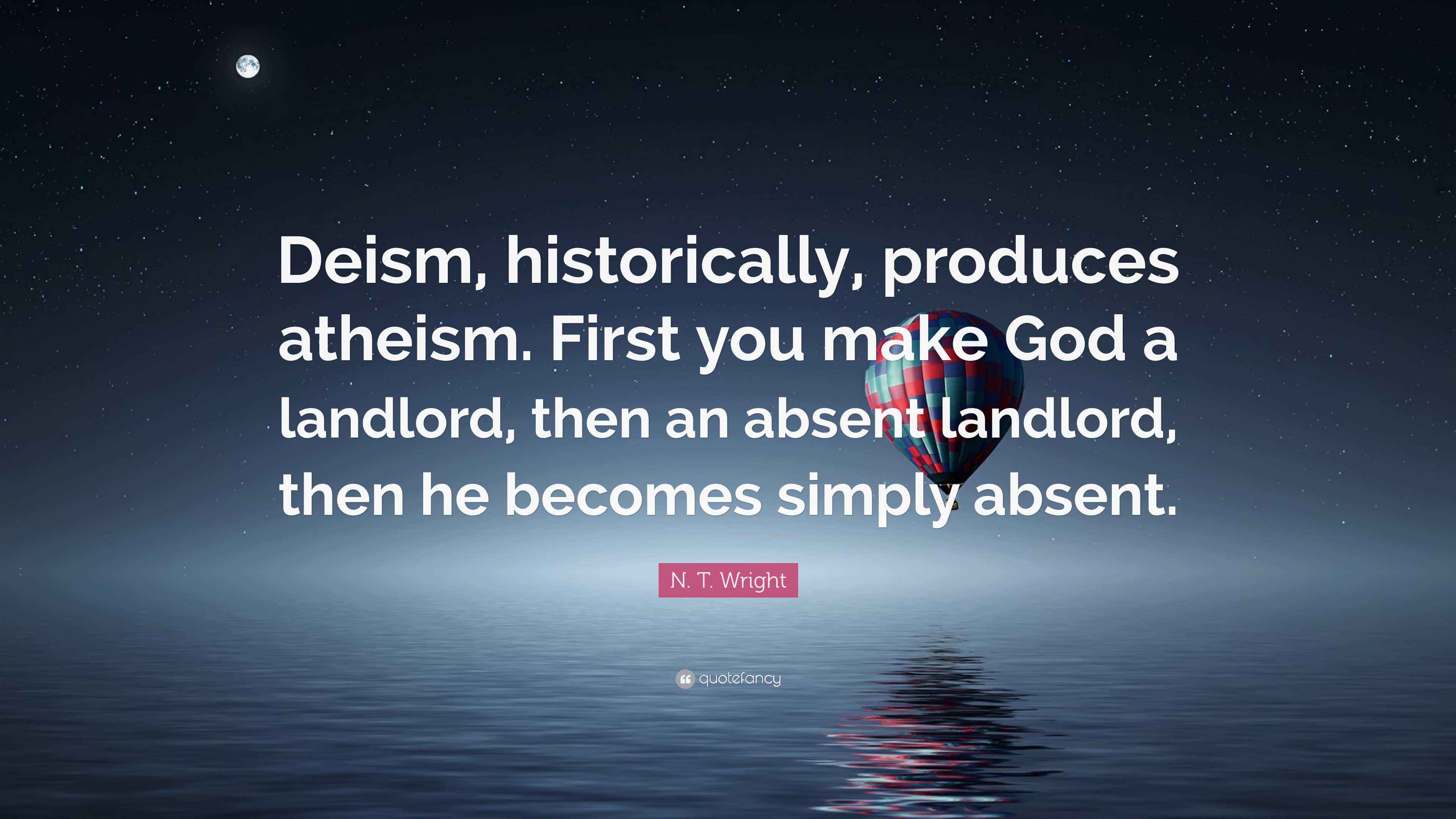 N. T. Wright Quote: “Deism, historically, produces atheism. First you ...