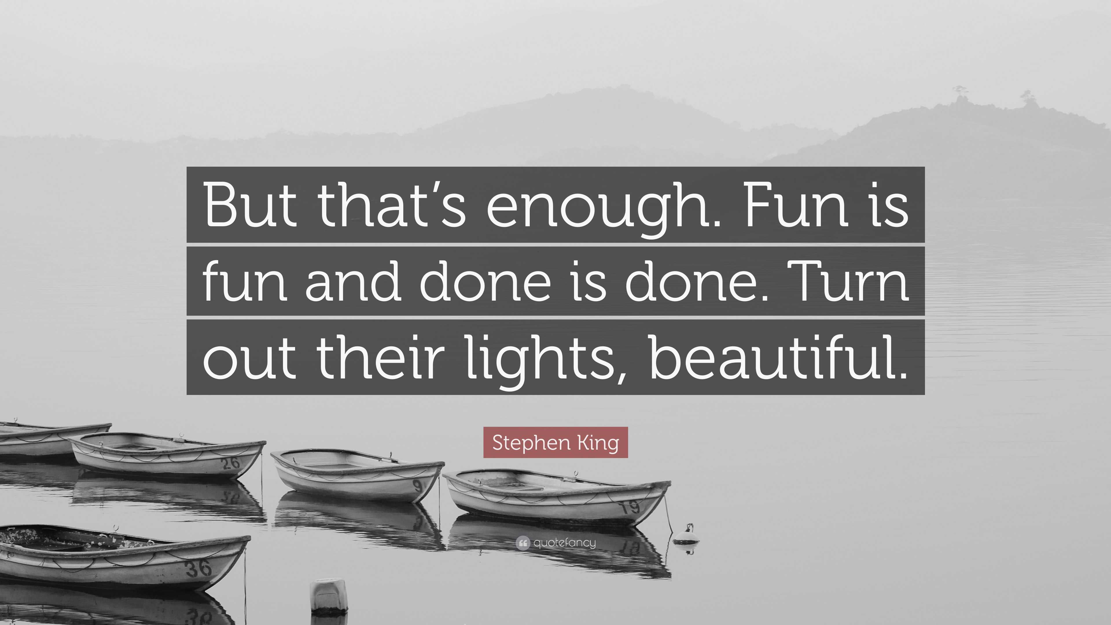 Stephen King Quote: “But that’s enough. Fun is fun and done is done ...