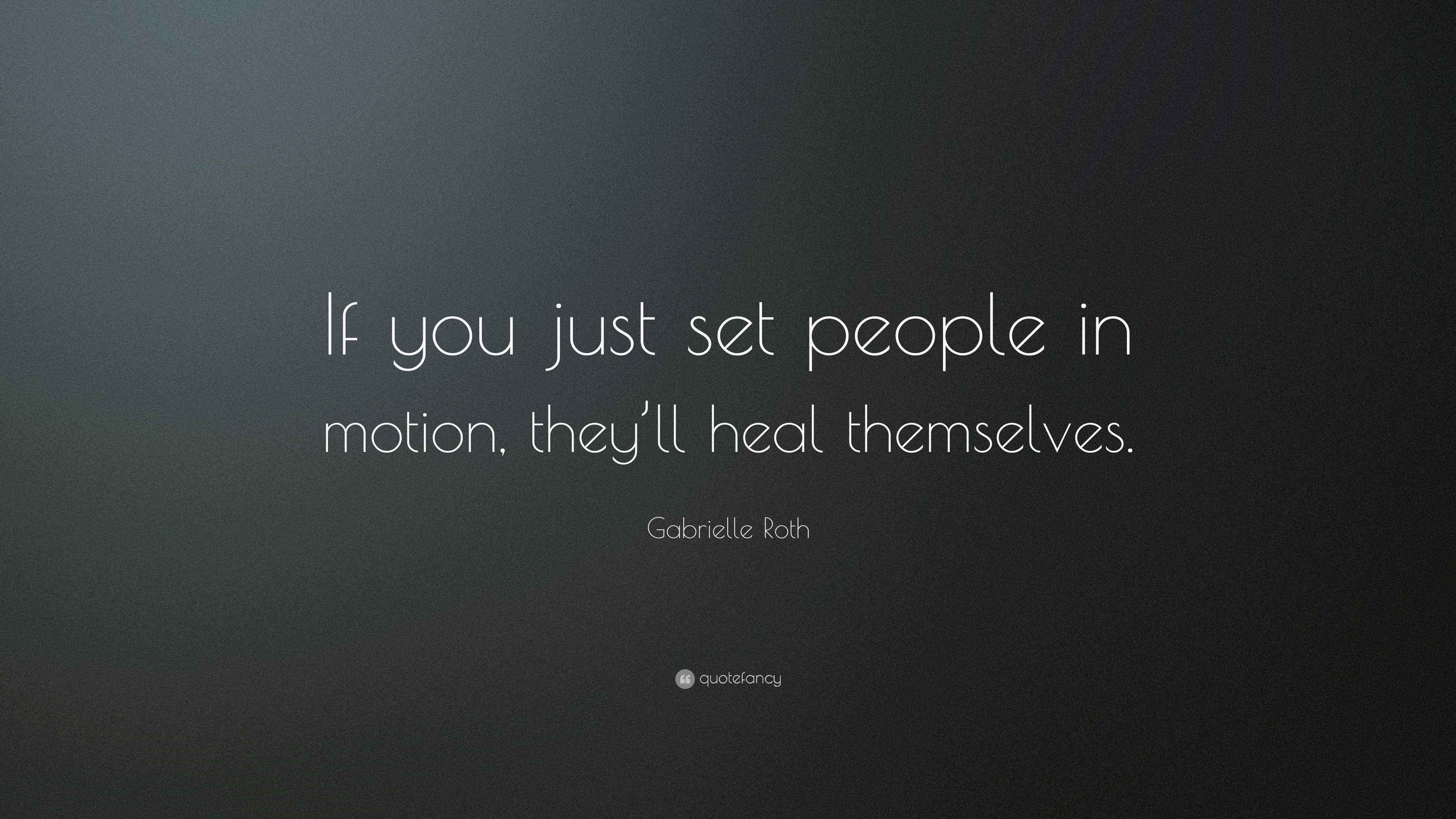Gabrielle Roth Quote: “If you just set people in motion, they’ll heal ...