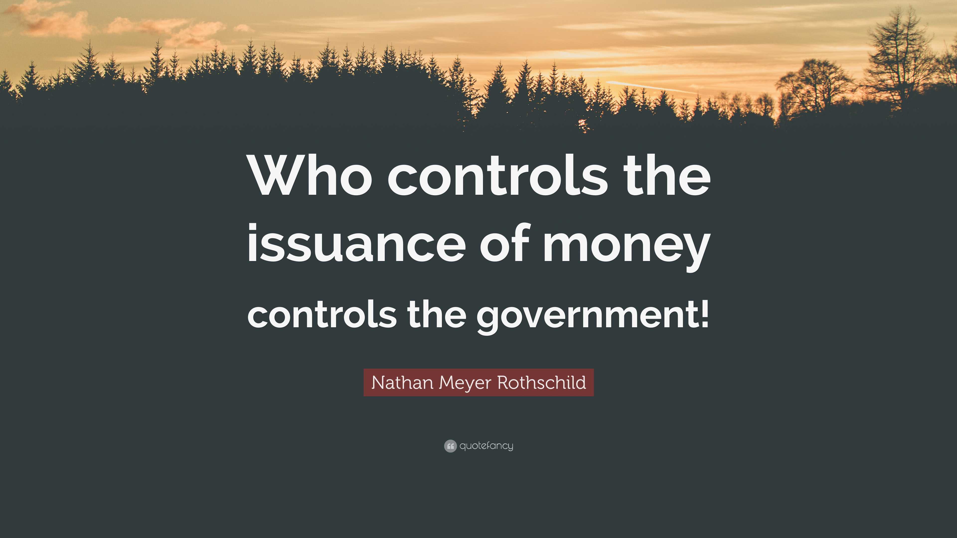 Nathan Meyer Rothschild Quote: “Who controls the issuance of money ...