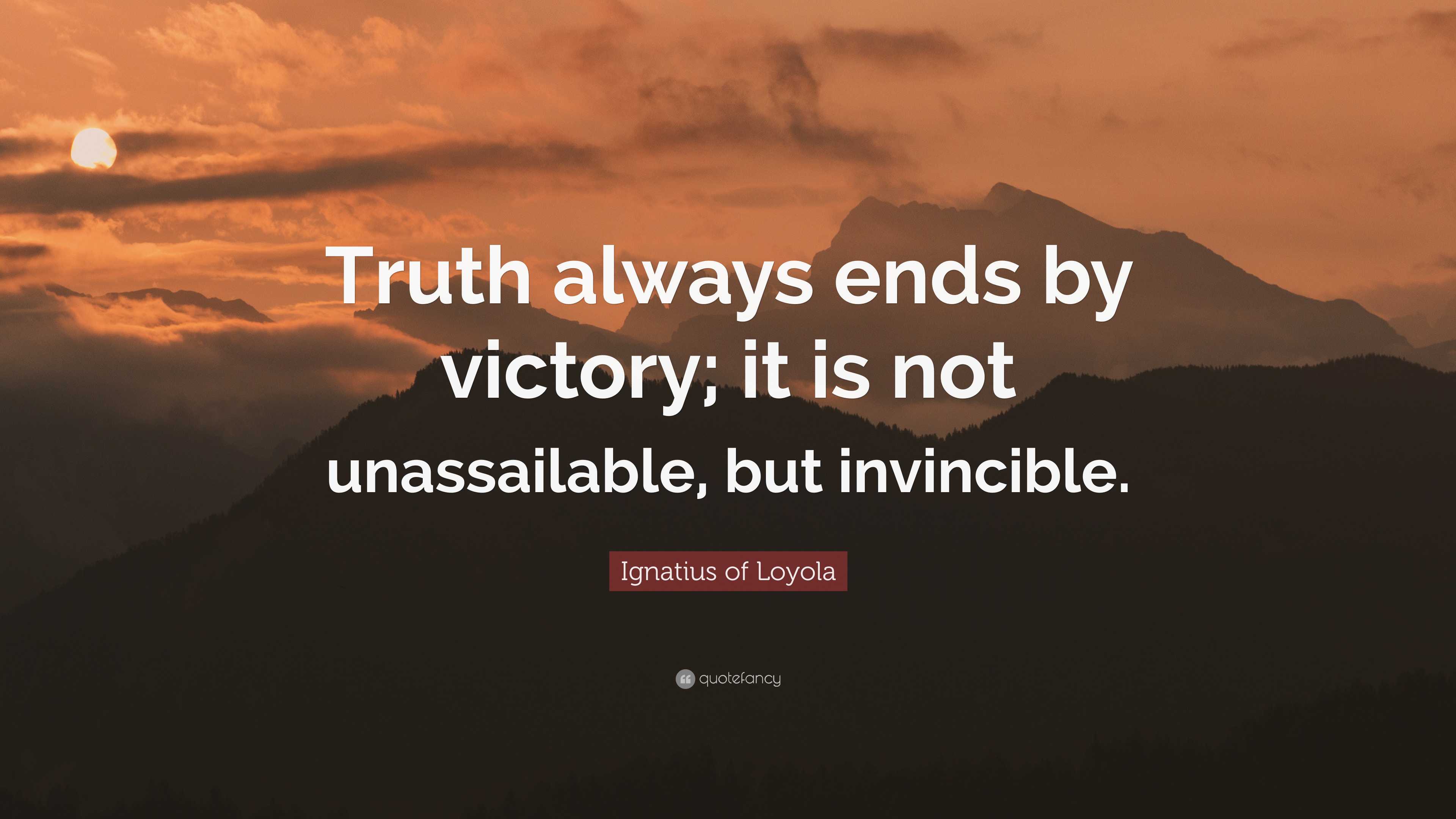 Ignatius of Loyola Quote: “Truth always ends by victory; it is not ...