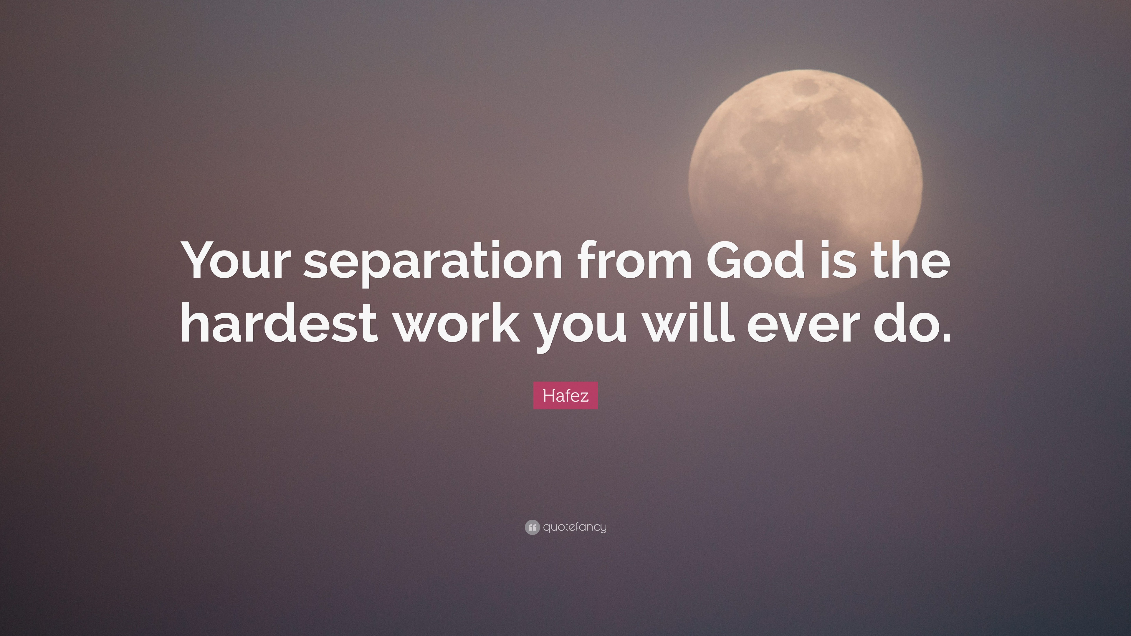 Hafez Quote: “Your separation from God is the hardest work you will ...