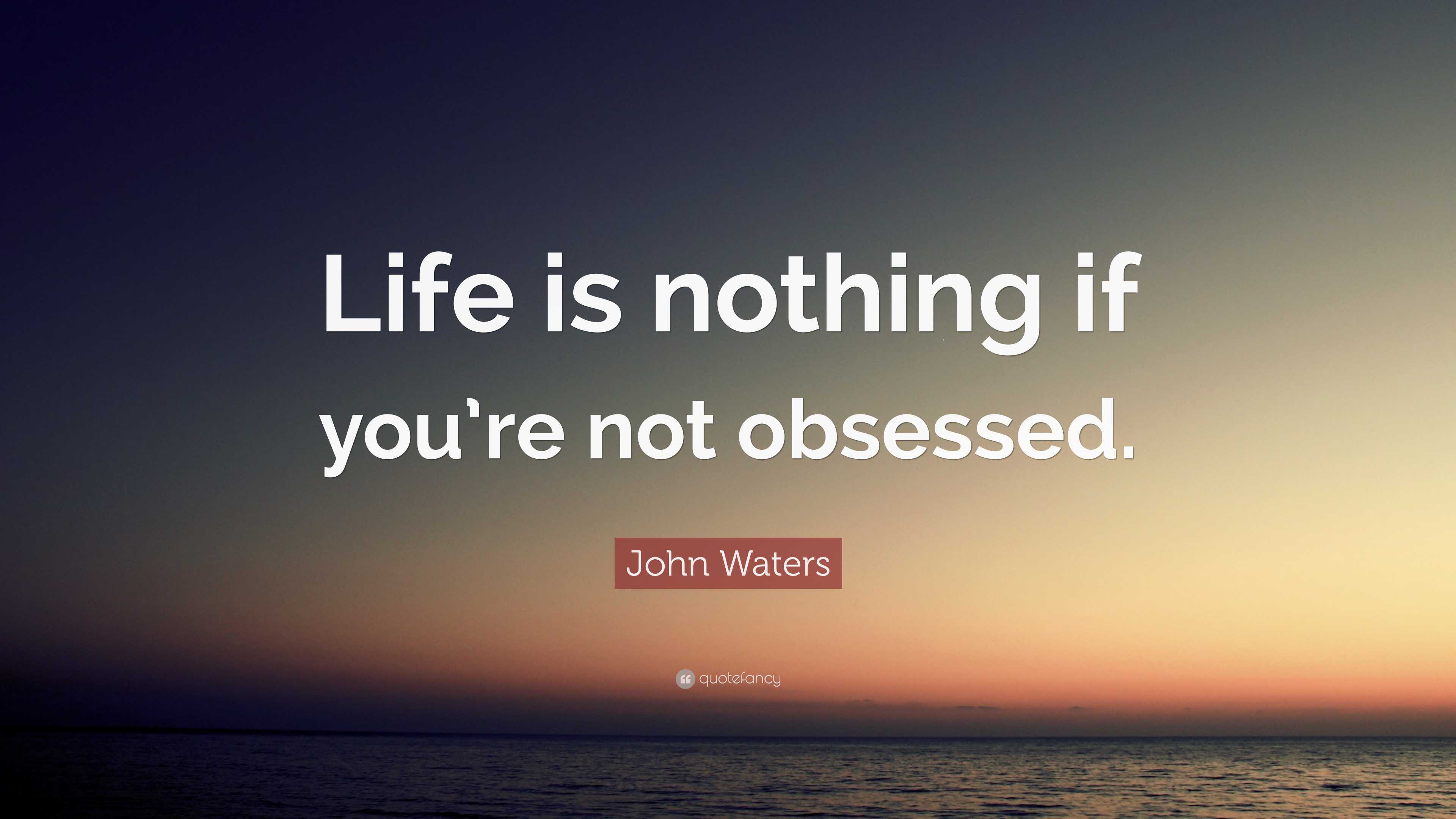 John Waters Quote: “Life is nothing if you’re not obsessed.”
