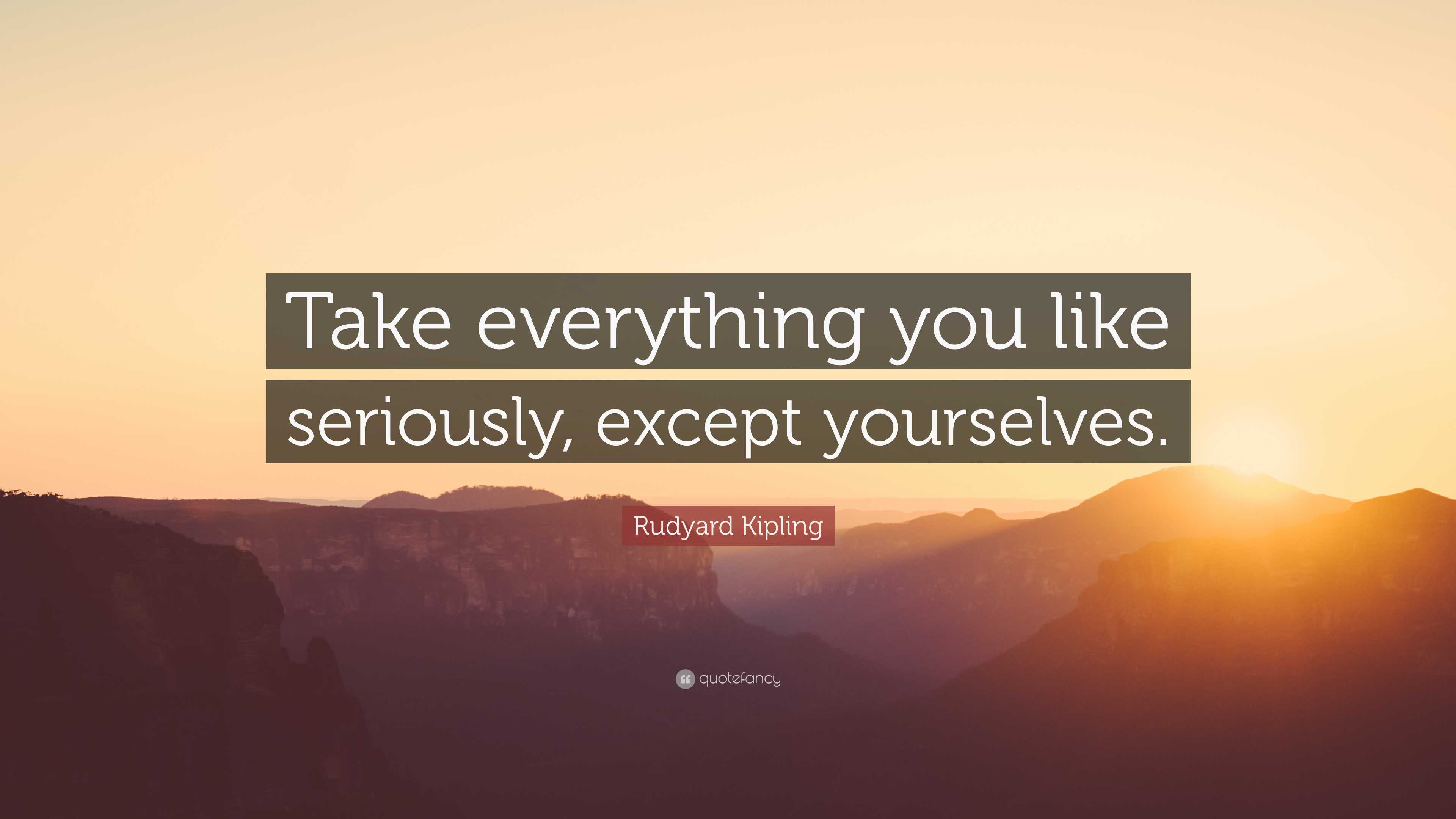 Rudyard Kipling Quote: “Take everything you like seriously, except ...