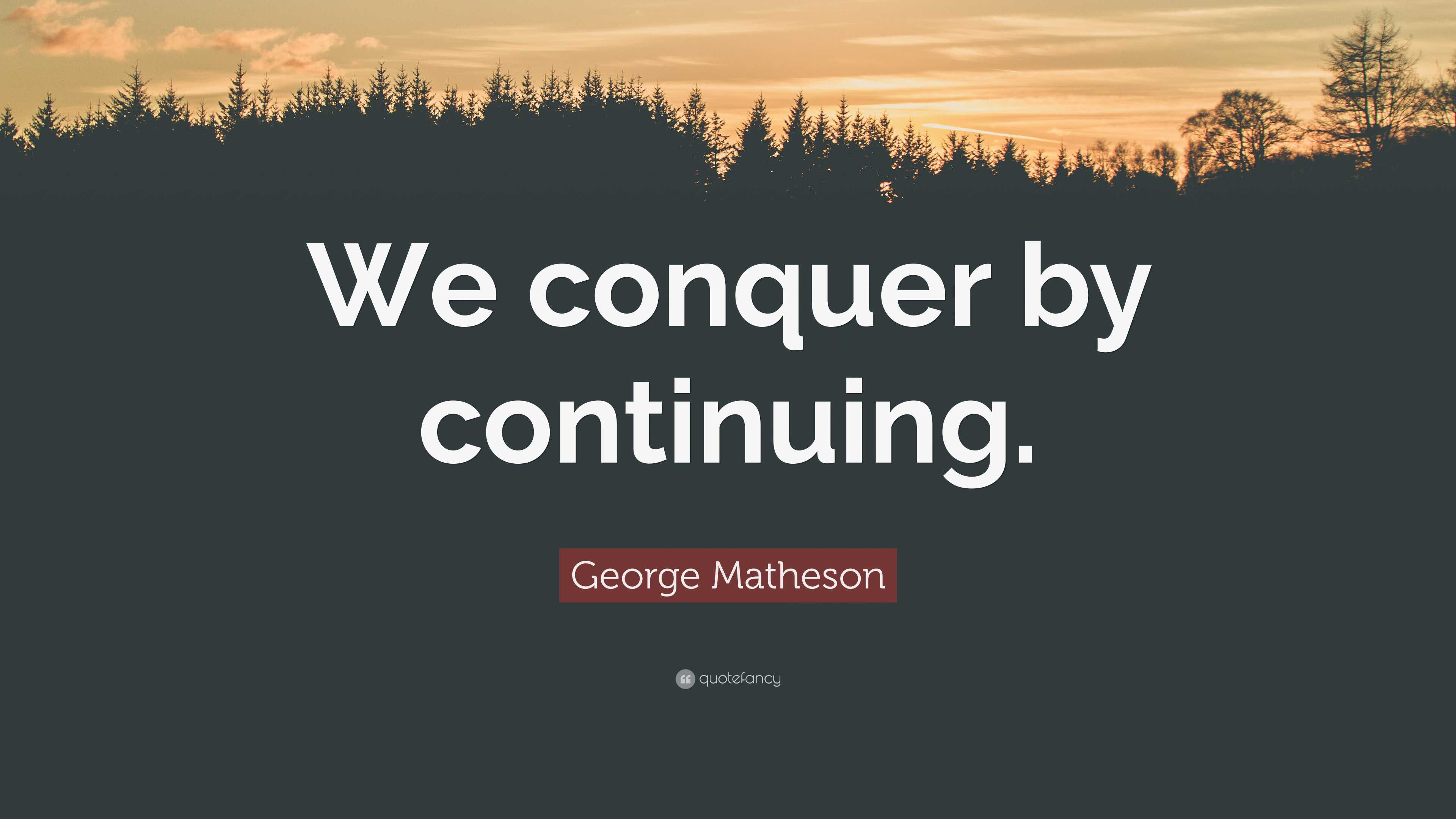 George Matheson Quote: “We conquer by continuing.”