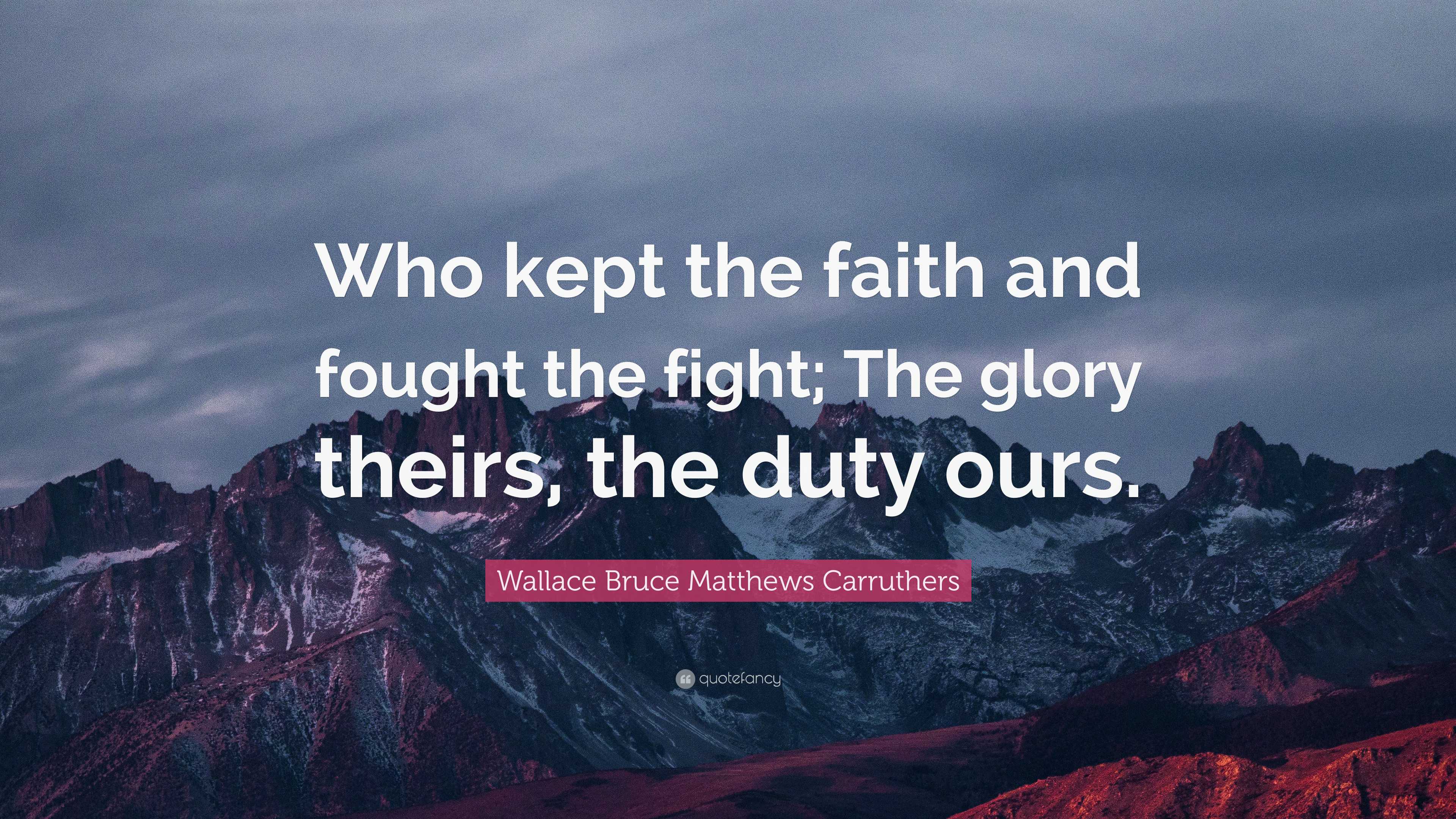 Wallace Bruce Matthews Carruthers Quote: “Who kept the faith and fought ...