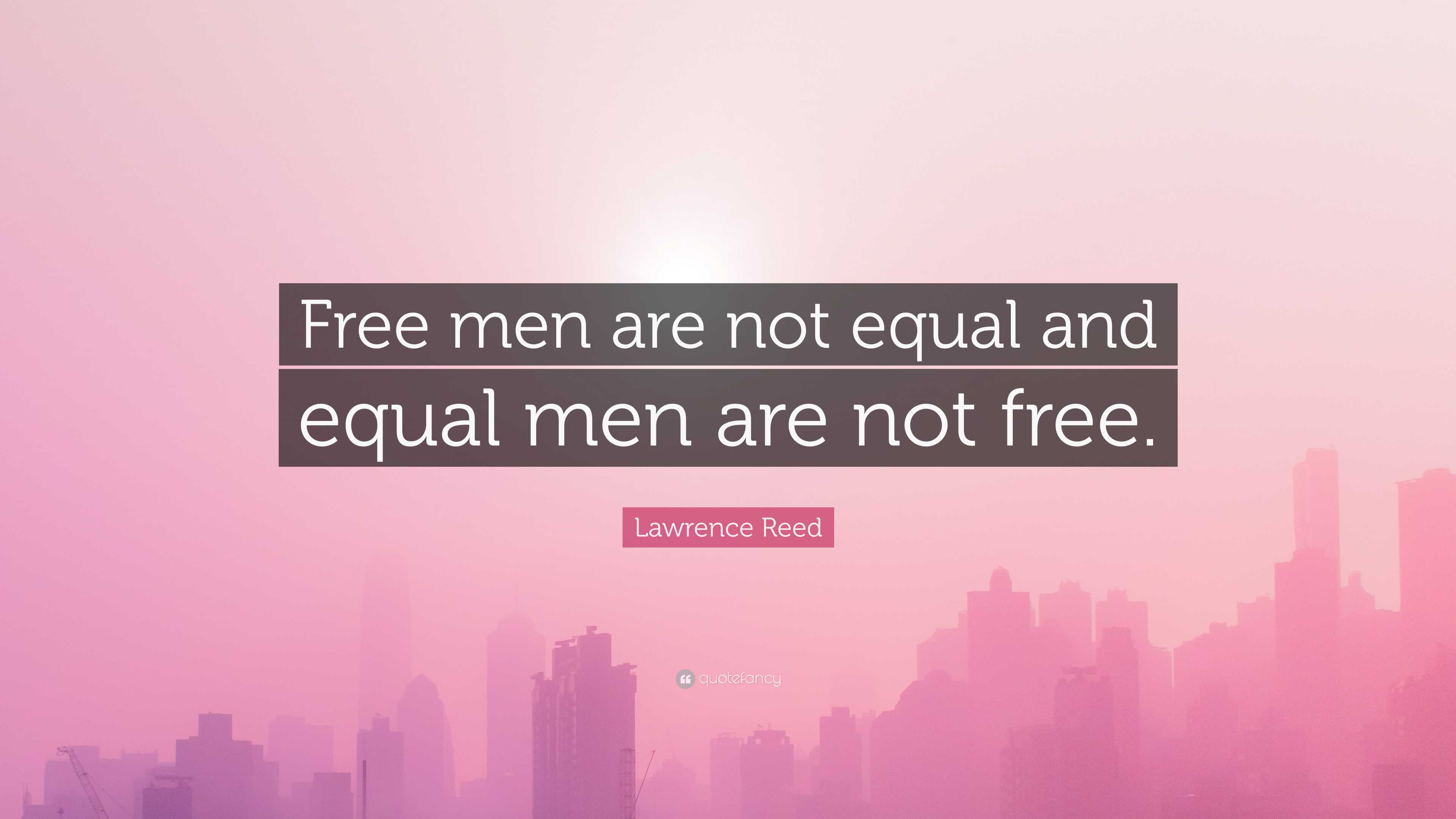 Lawrence Reed Quote: “Free men are not equal and equal men are not free.”