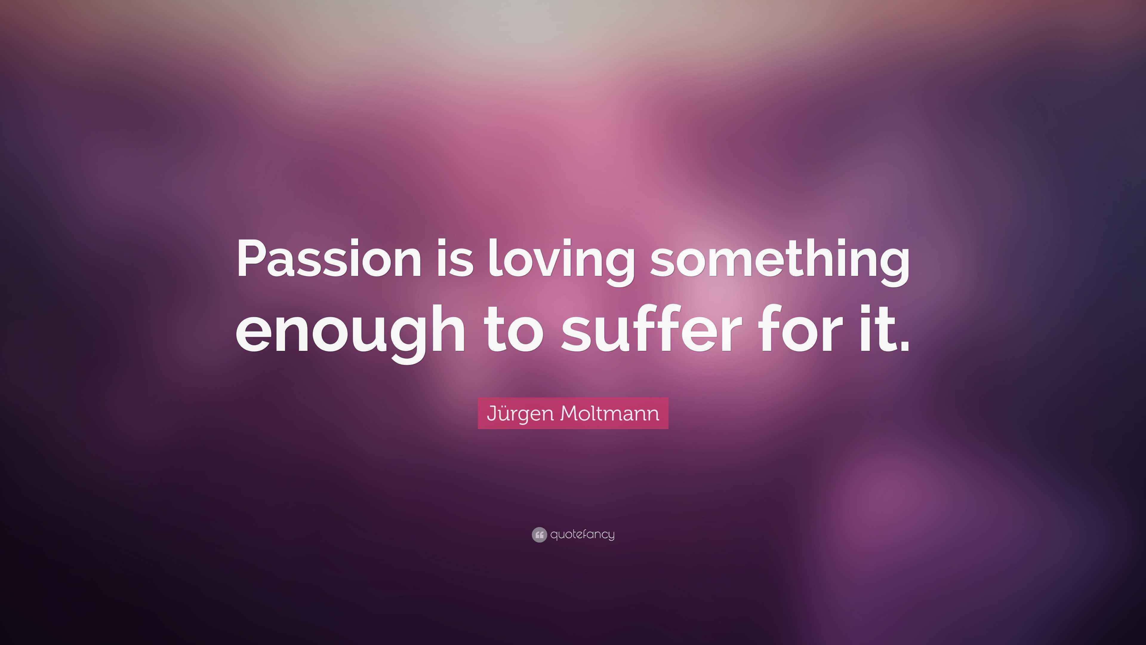 Jürgen Moltmann Quote: “Passion is loving something enough to suffer ...