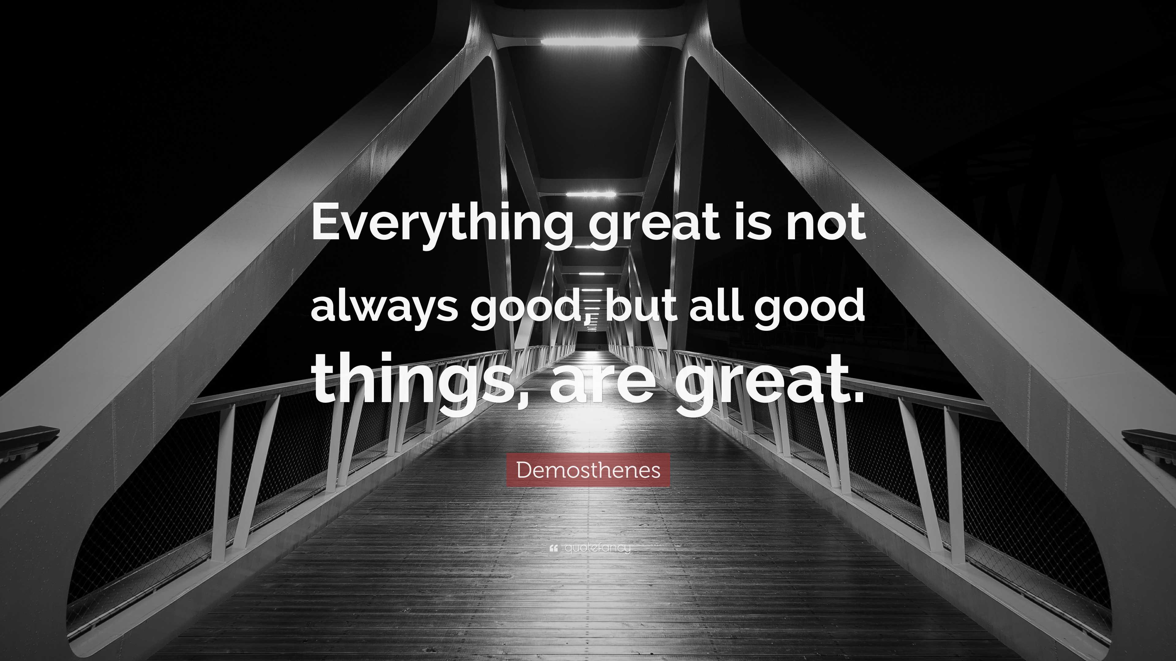 Demosthenes Quote: “Everything great is not always good, but all good ...