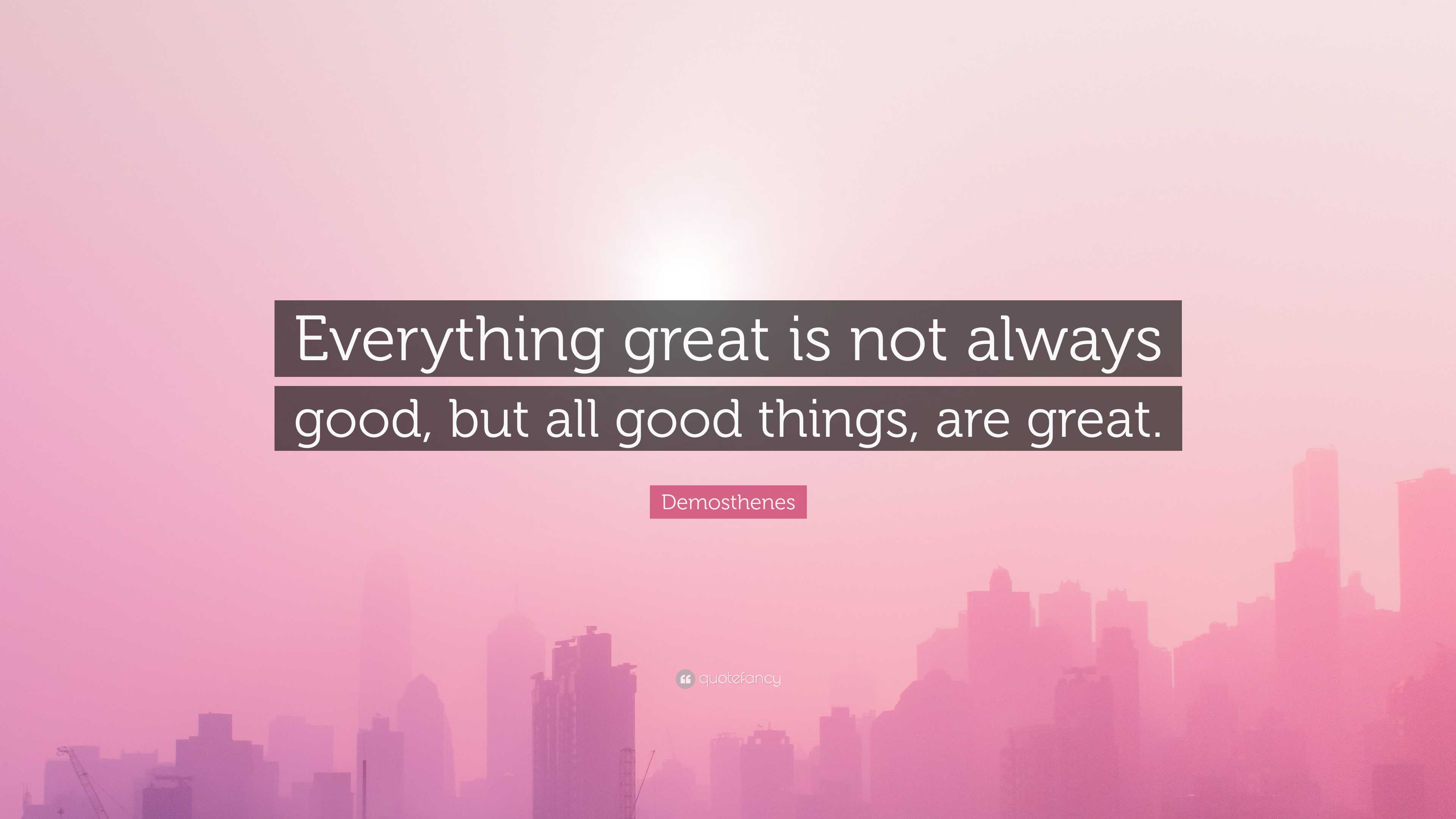 Demosthenes Quote: “Everything great is not always good, but all good ...