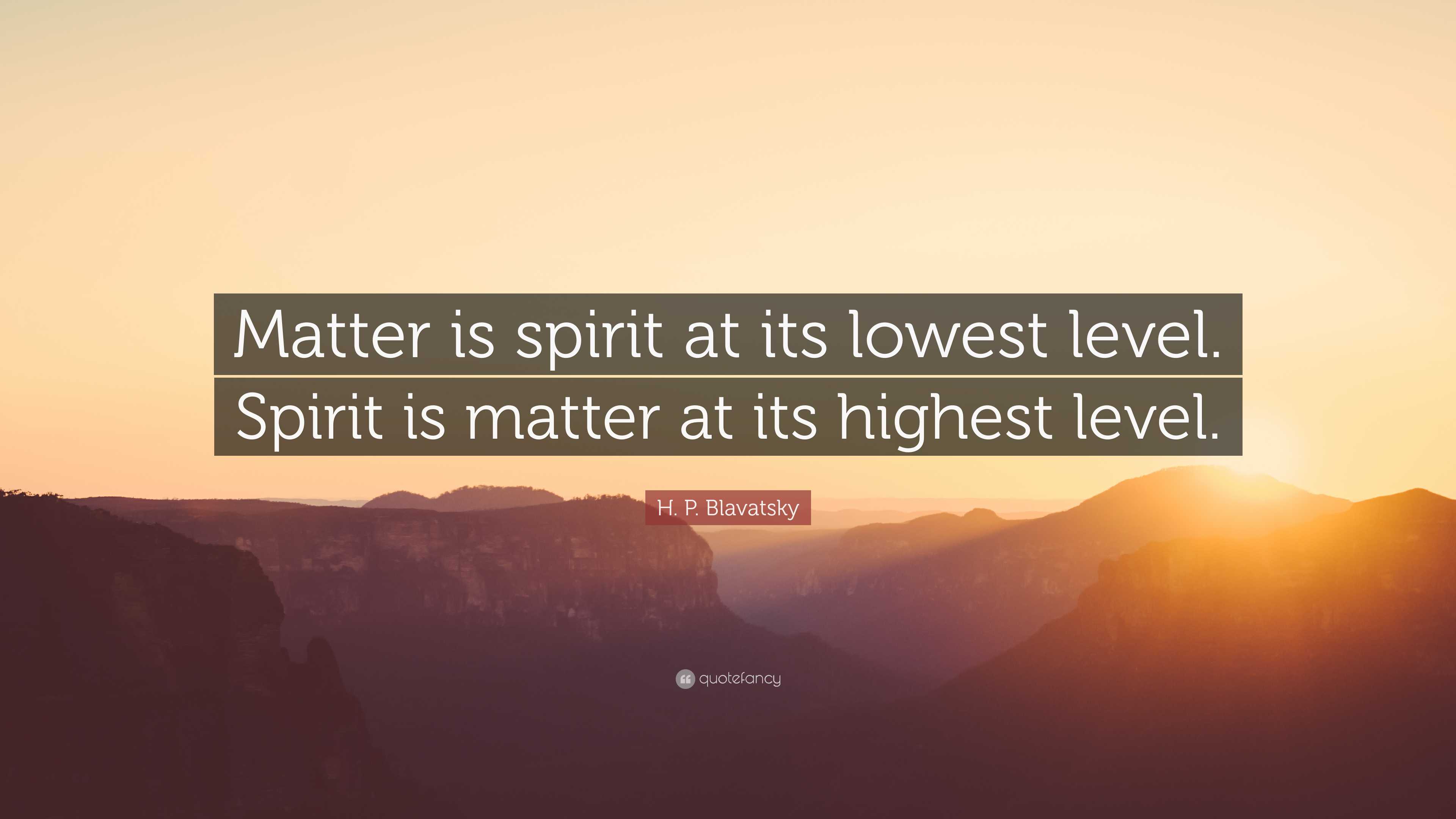 H. P. Blavatsky Quote: “Matter is spirit at its lowest level. Spirit is ...