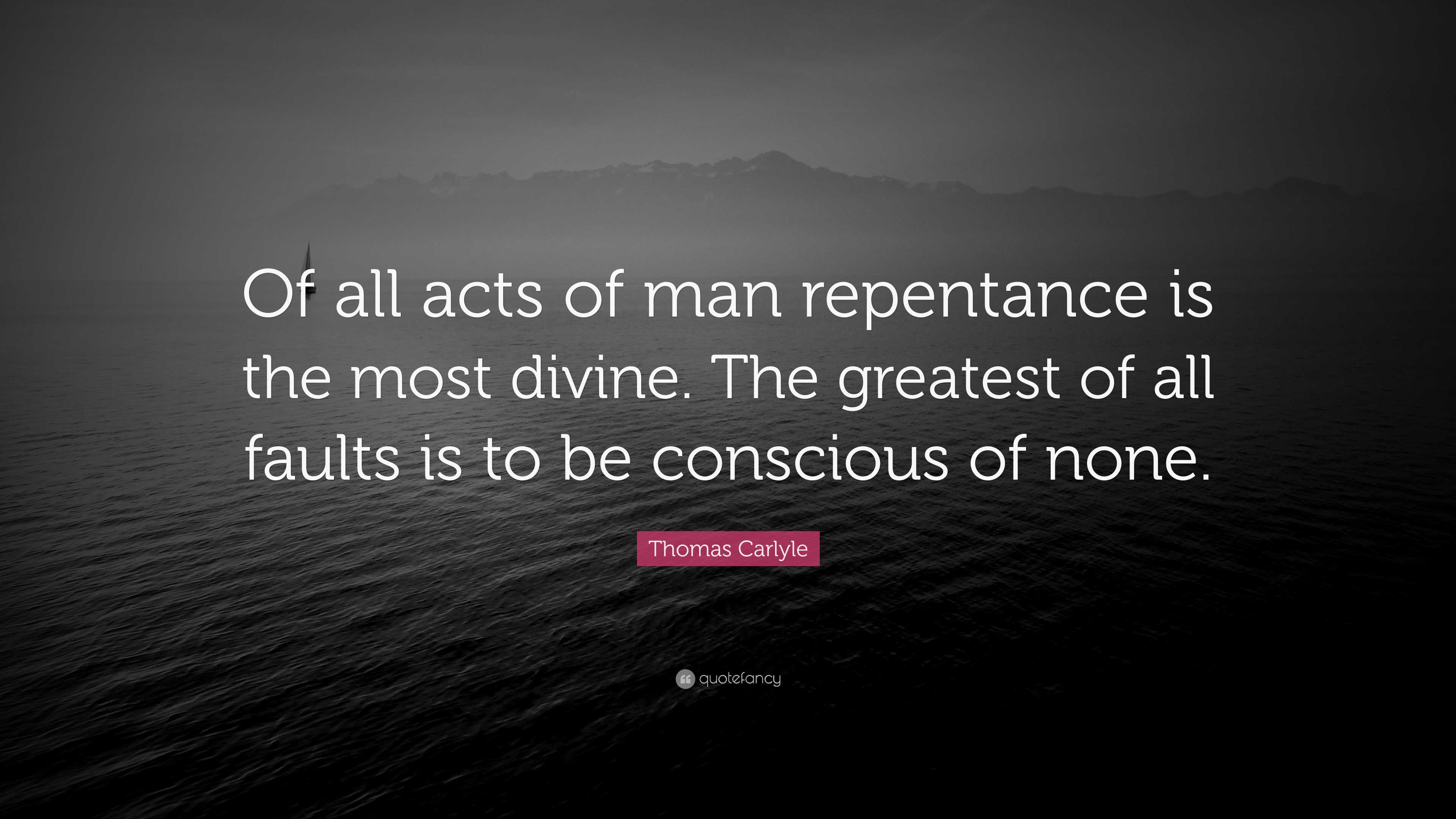 Thomas Carlyle Quote: “Of all acts of man repentance is the most divine ...