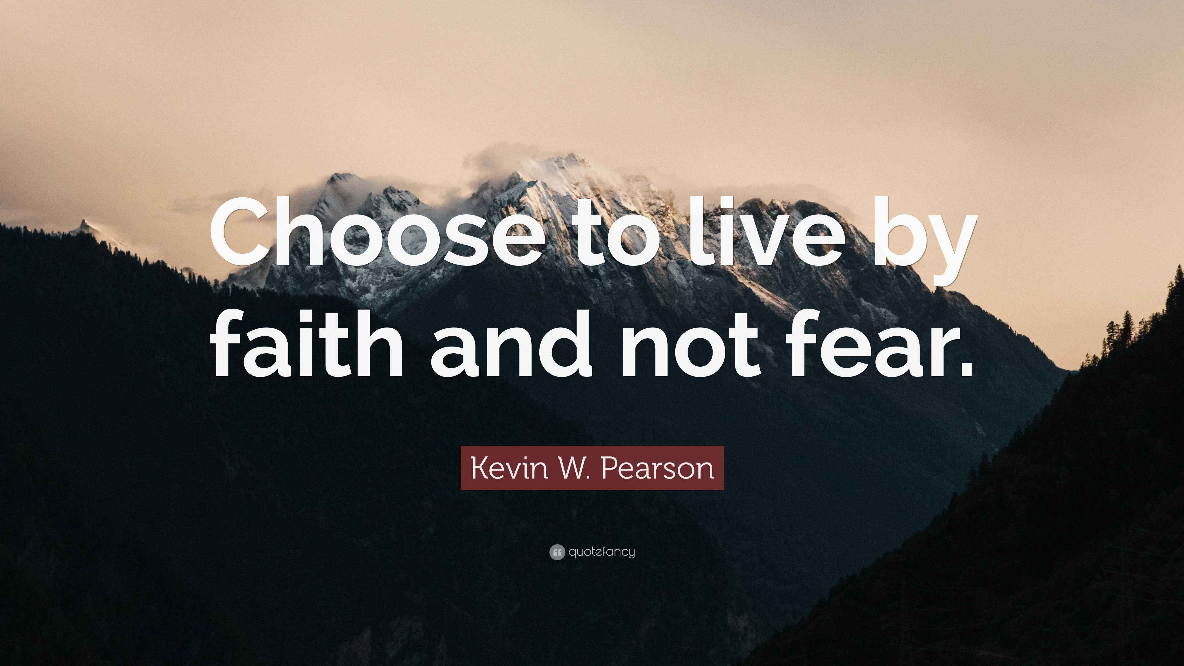 Kevin W. Pearson Quote: “Choose to live by faith and not fear.”