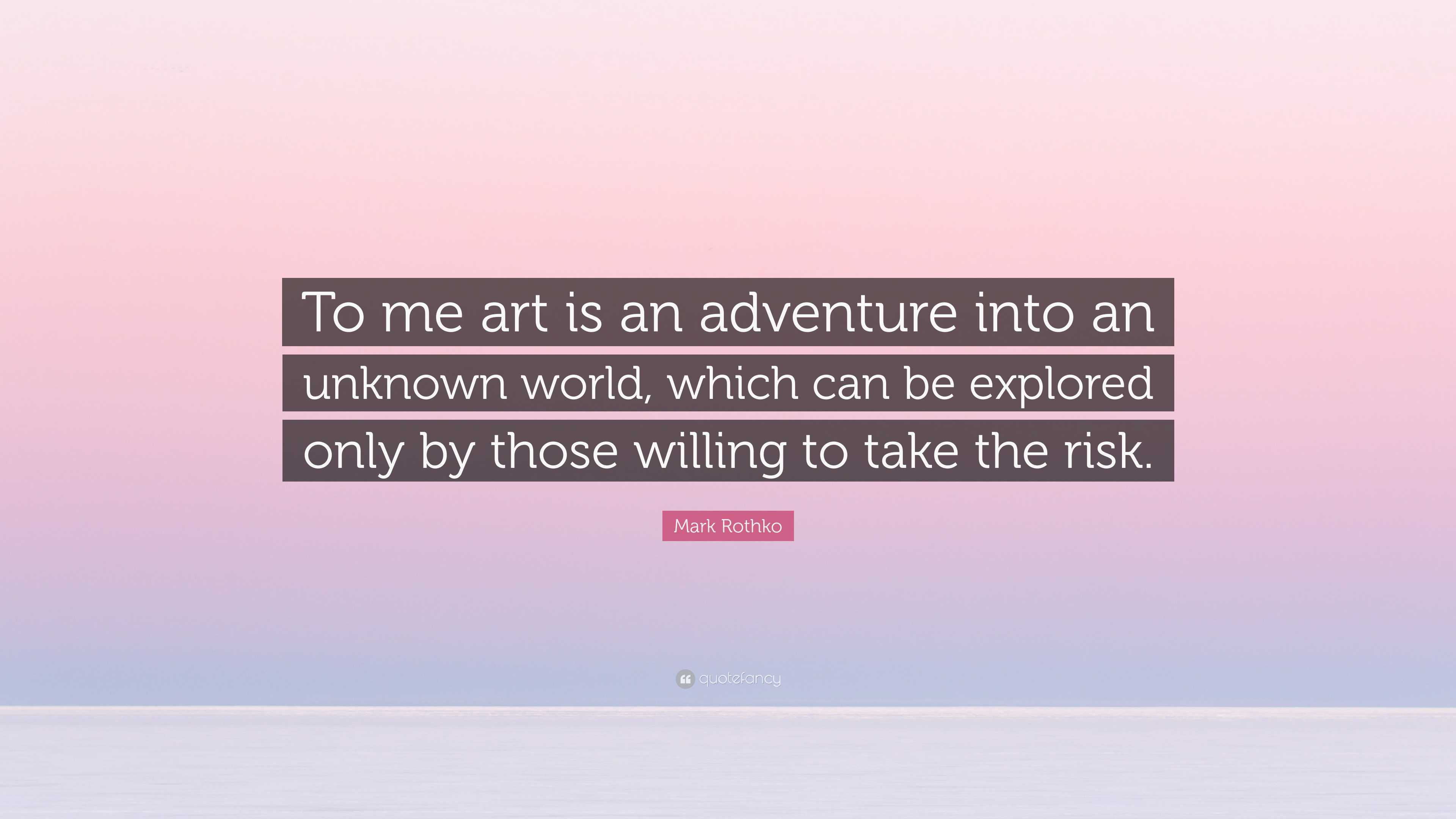 Mark Rothko Quote: “To me art is an adventure into an unknown world ...