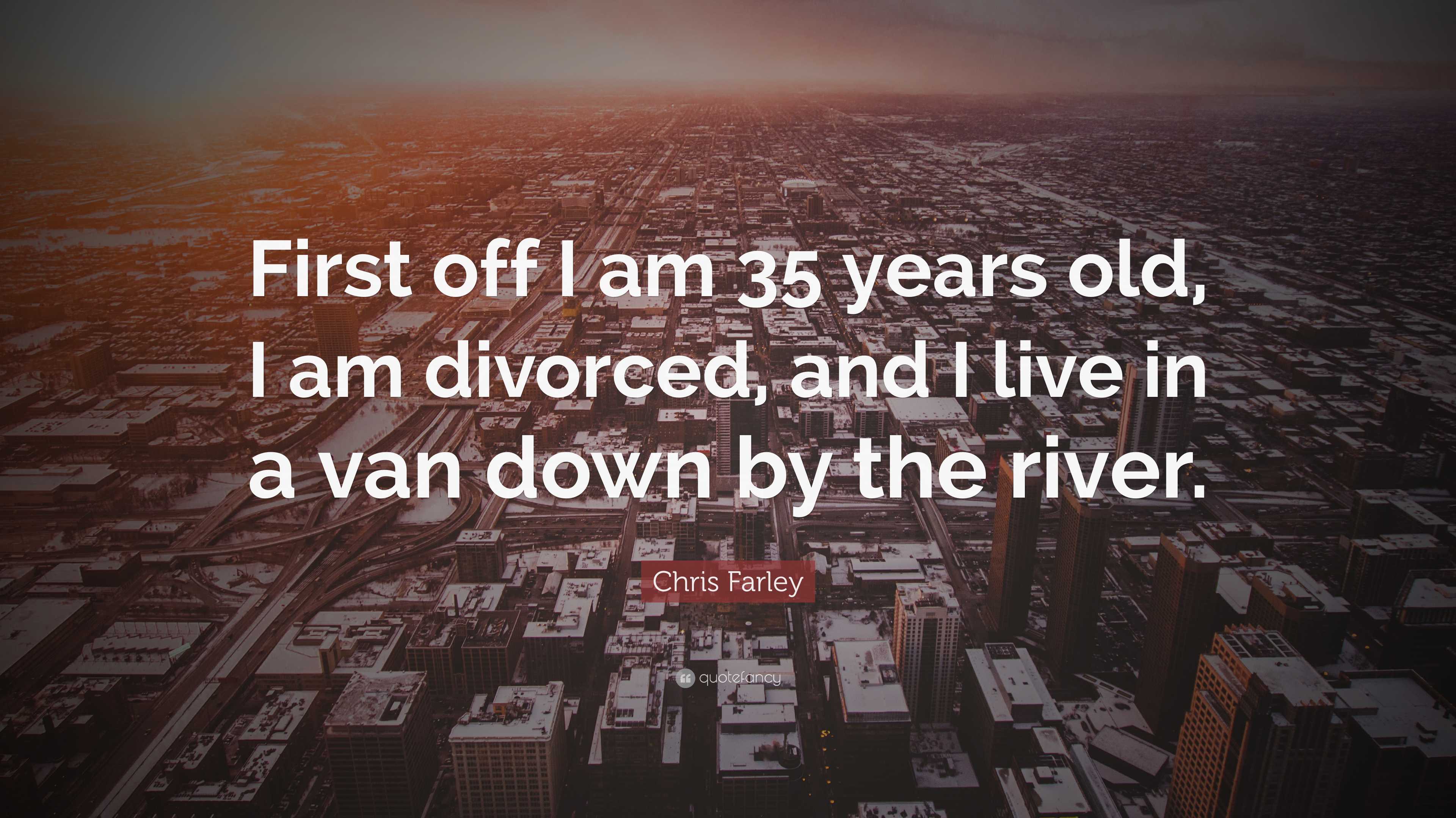 Chris Farley Quote: “First off I am 35 years old, I am divorced, and I ...