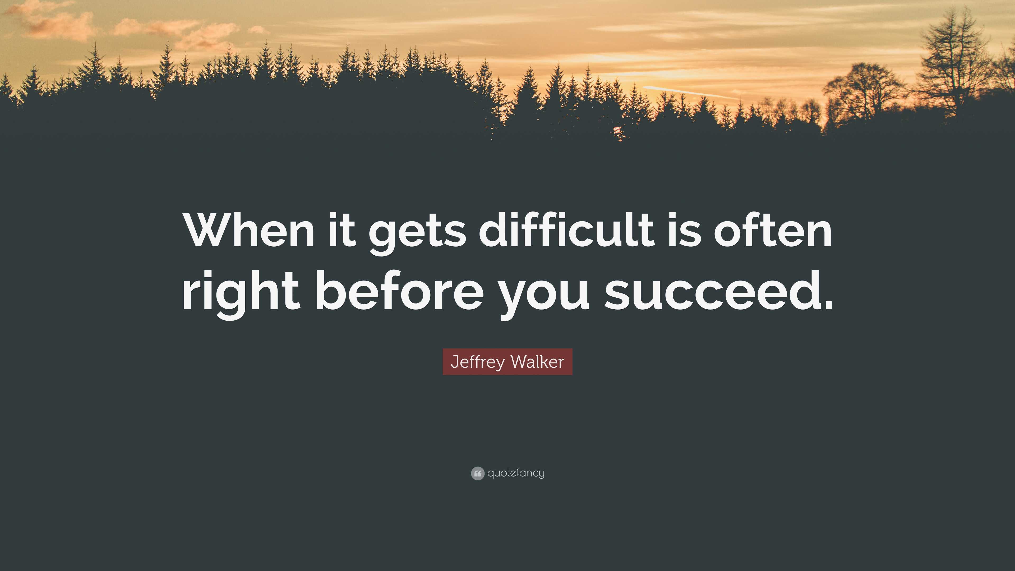 Jeffrey Walker Quote: “When it gets difficult is often right before you ...
