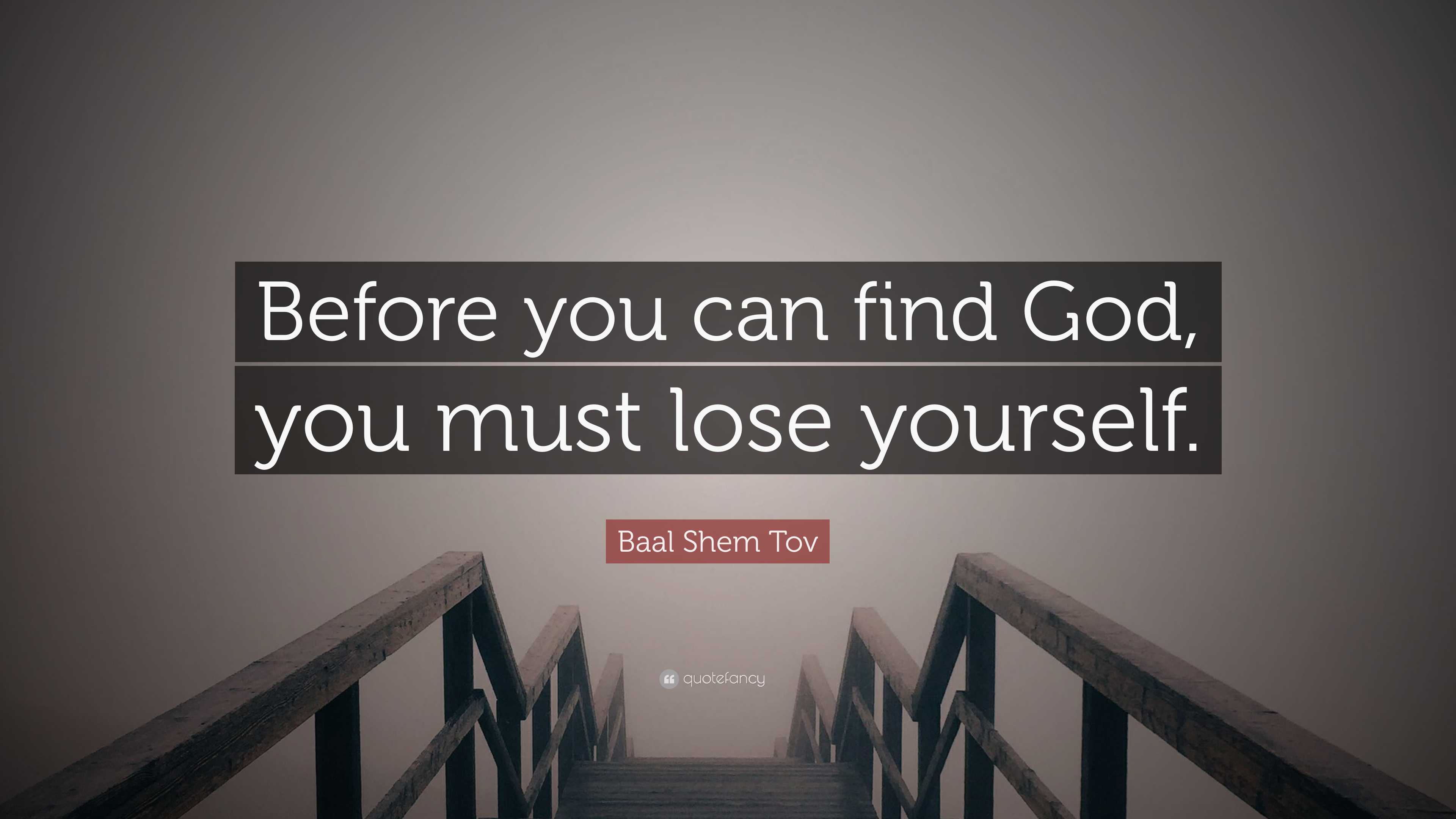 Baal Shem Tov Quote: “Before you can find God, you must lose yourself.”