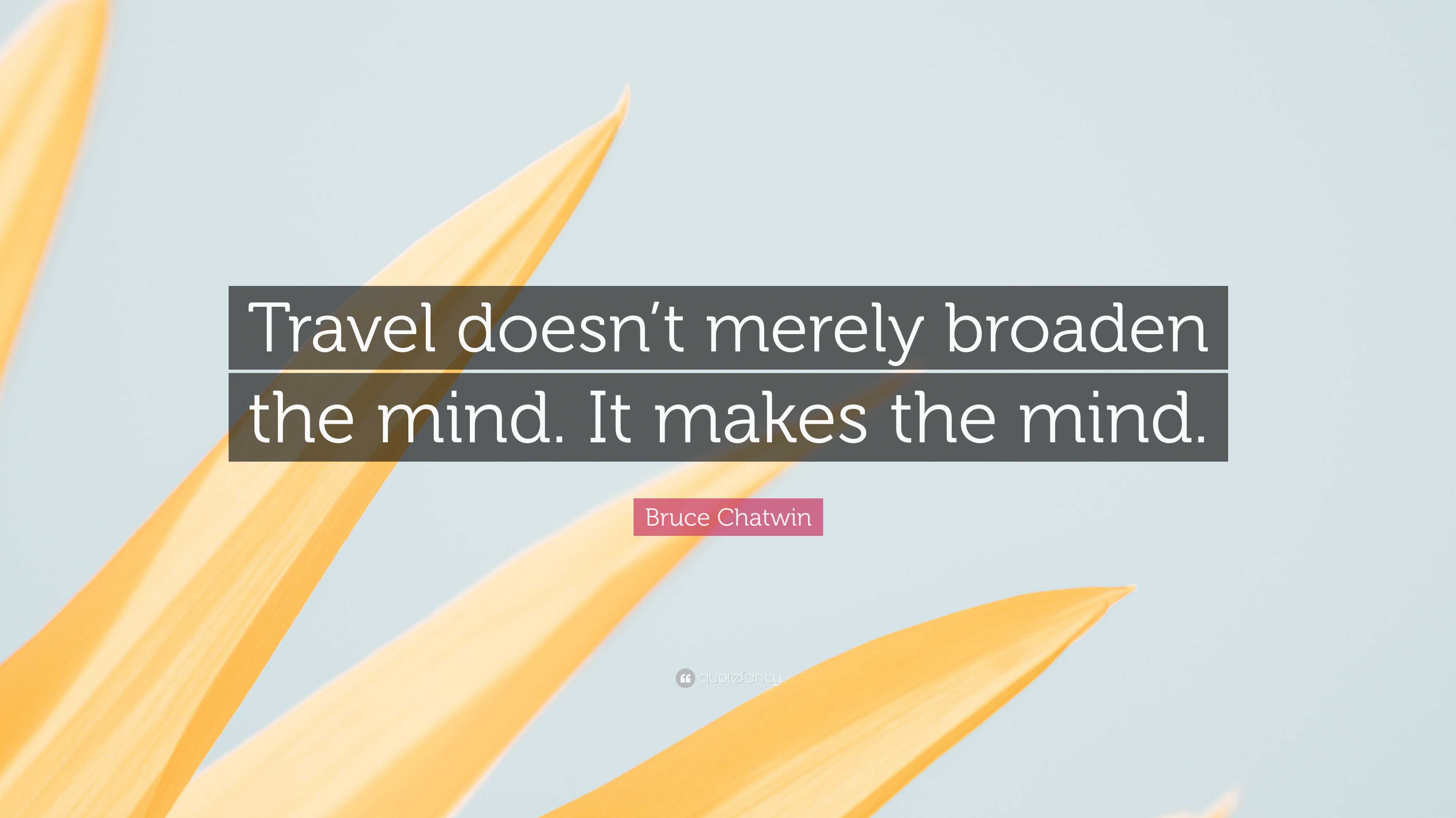 Bruce Chatwin Quote: “Travel doesn’t merely broaden the mind. It makes ...