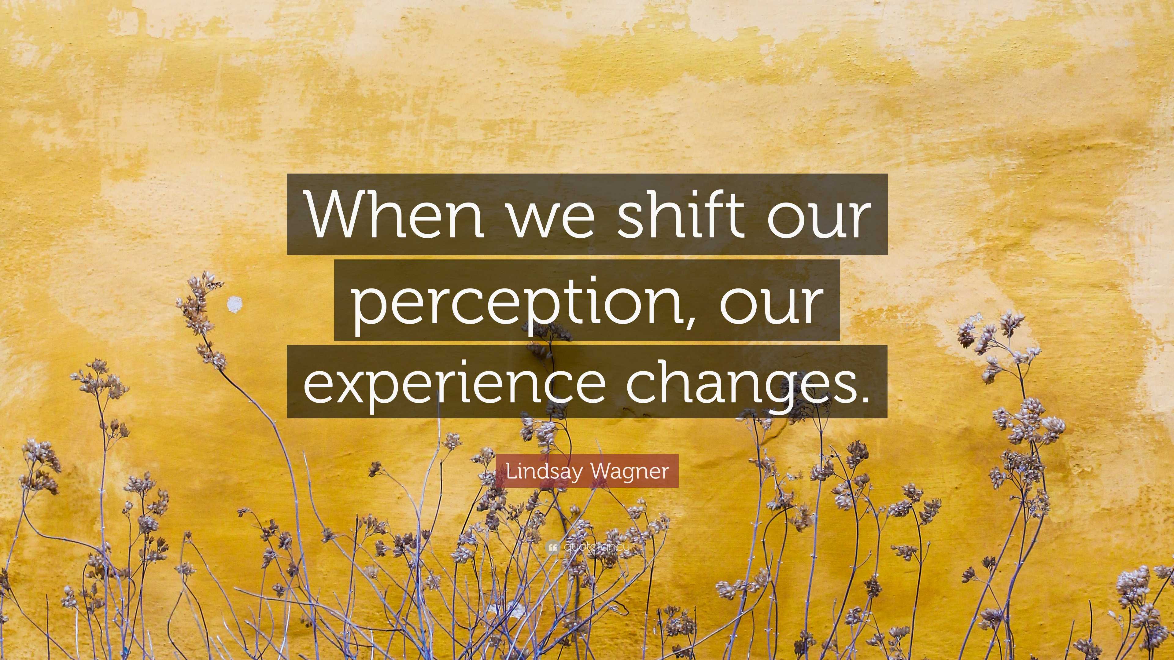 Lindsay Wagner Quote: “When we shift our perception, our experience ...
