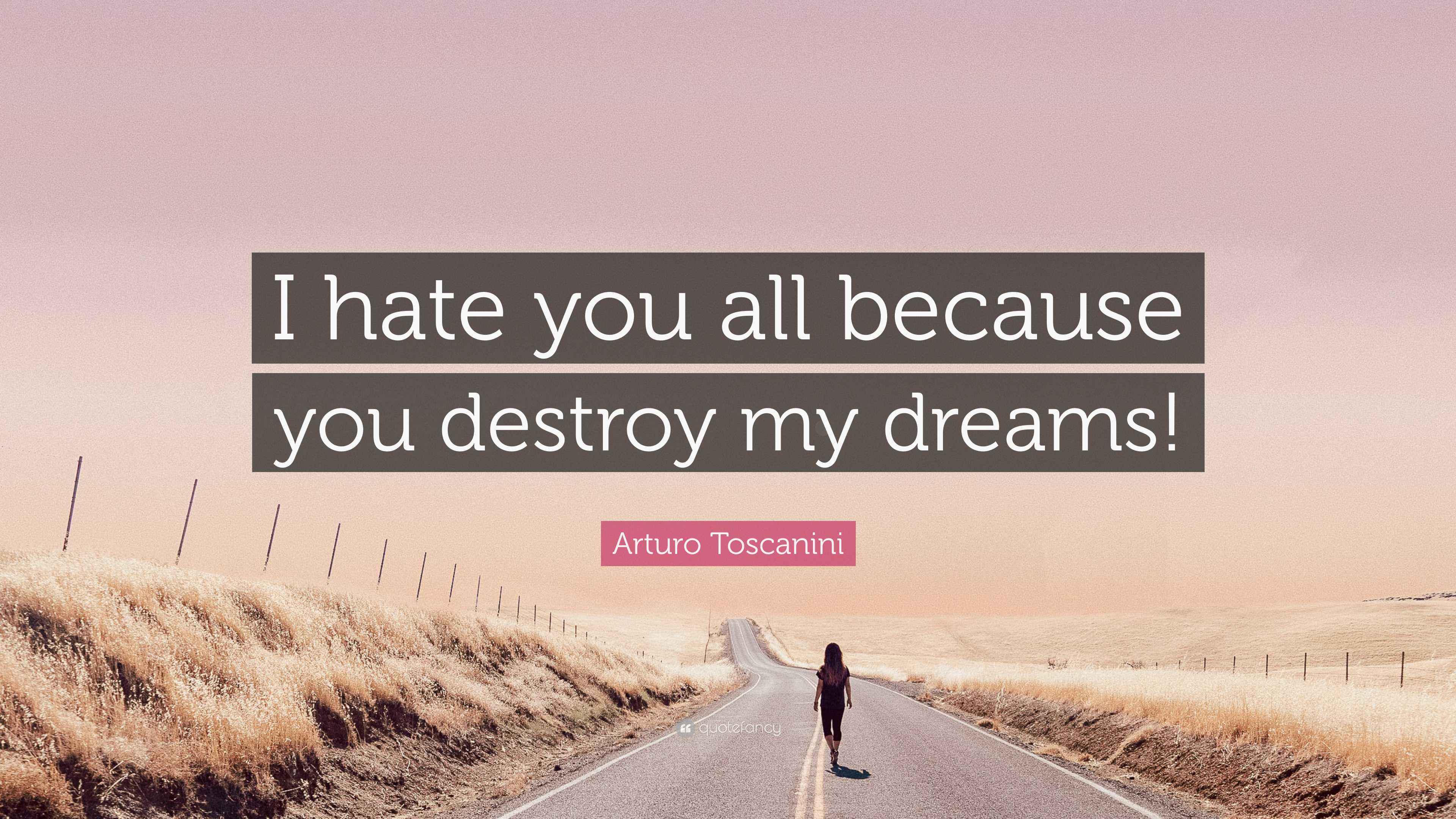 Arturo Toscanini Quote: “I hate you all because you destroy my dreams!”