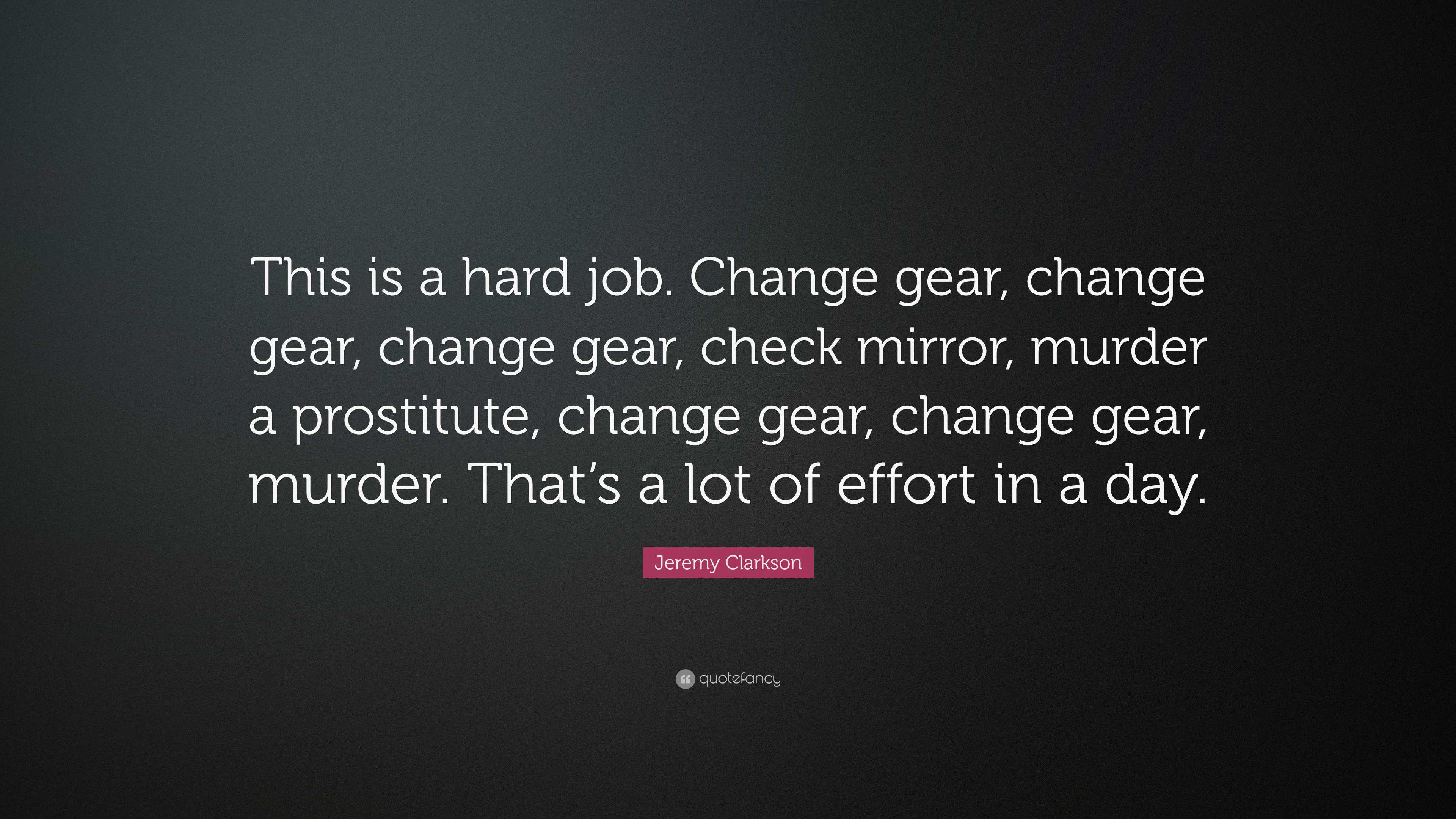 Jeremy Clarkson Quote: “This is a hard job. Change gear, change gear ...