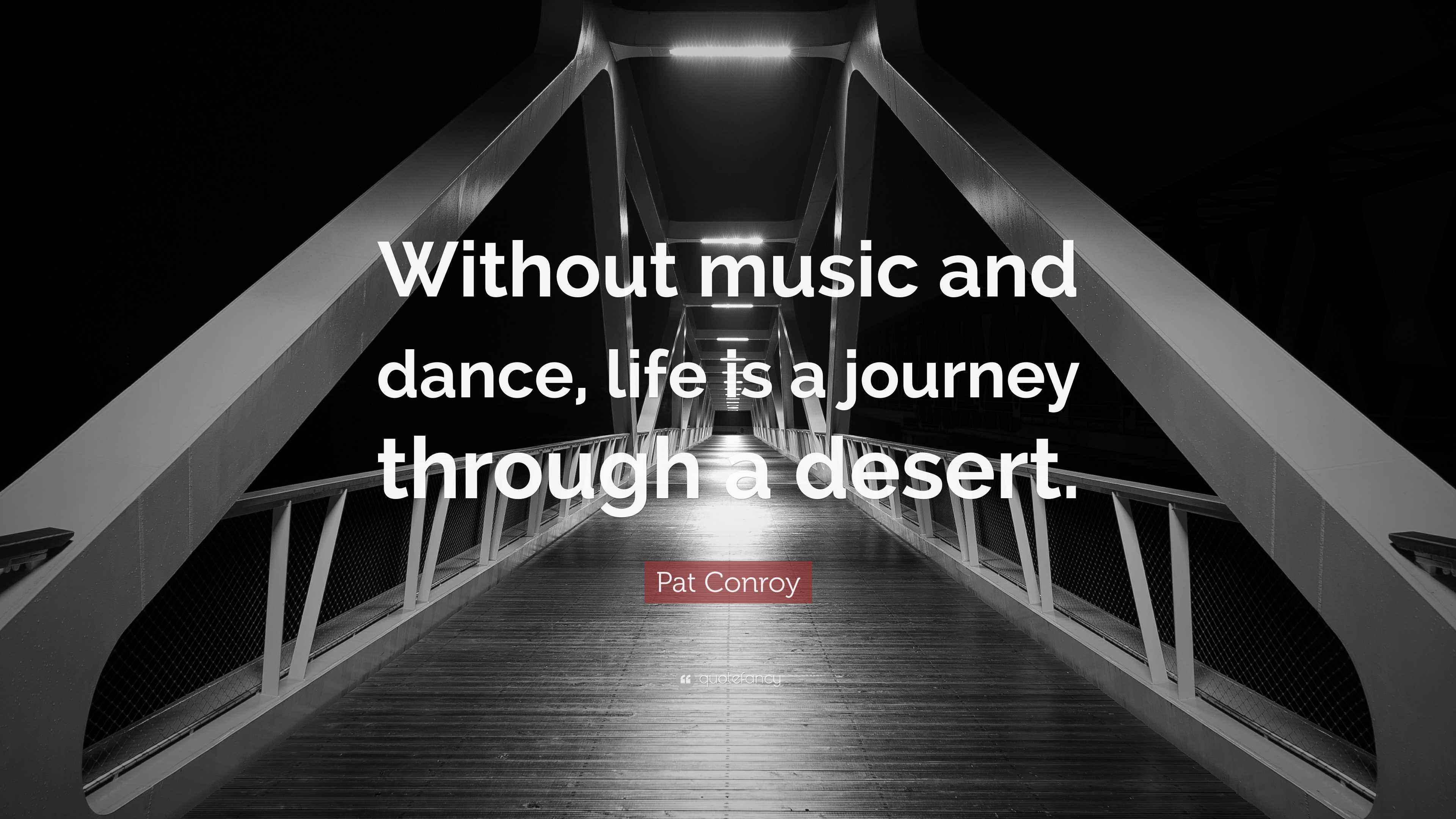 Pat Conroy Quote: “Without music and dance, life is a journey through a ...