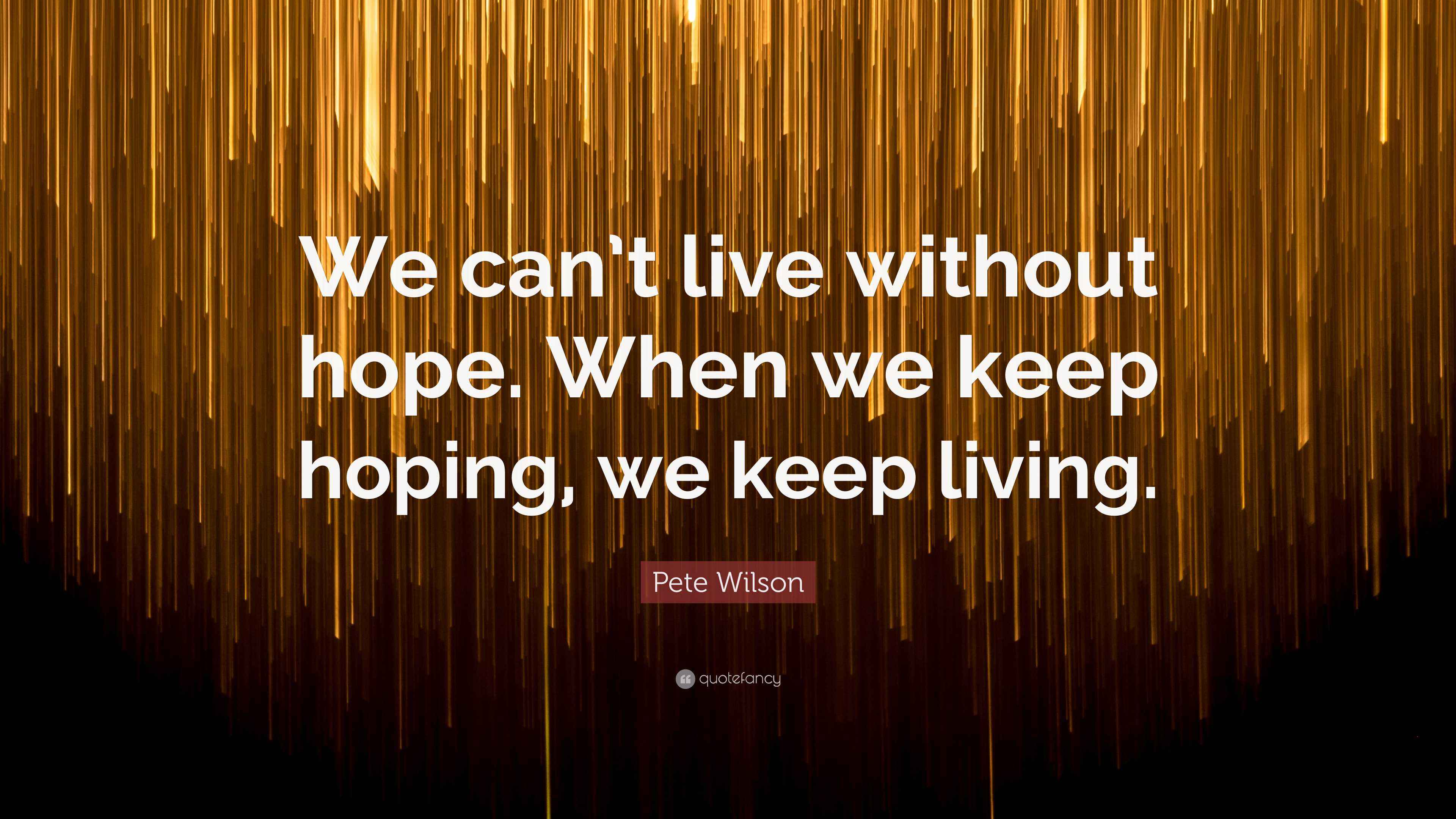 Pete Wilson Quote: “We can’t live without hope. When we keep hoping, we ...