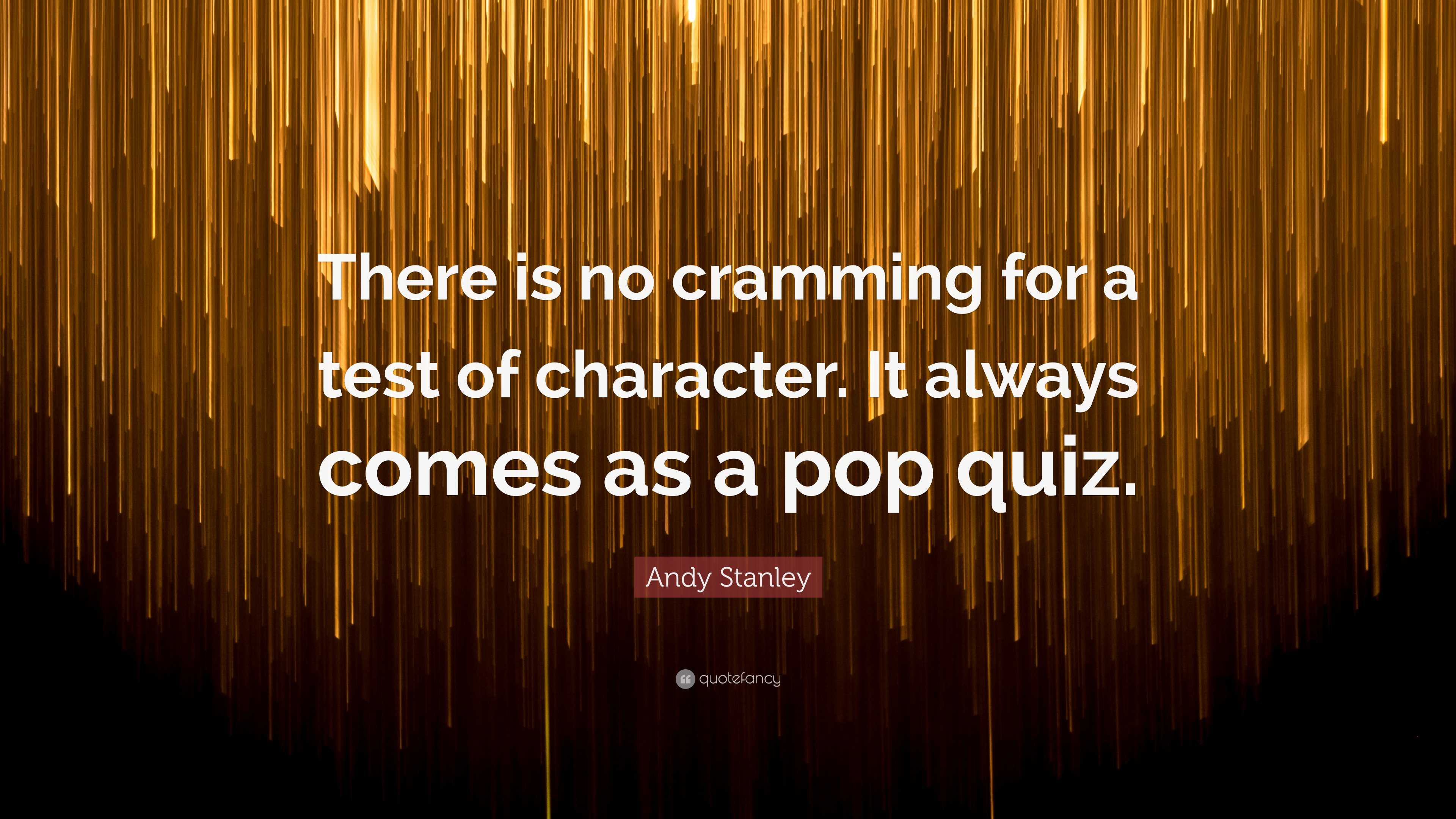 Andy Stanley Quote: “There is no cramming for a test of character. It ...