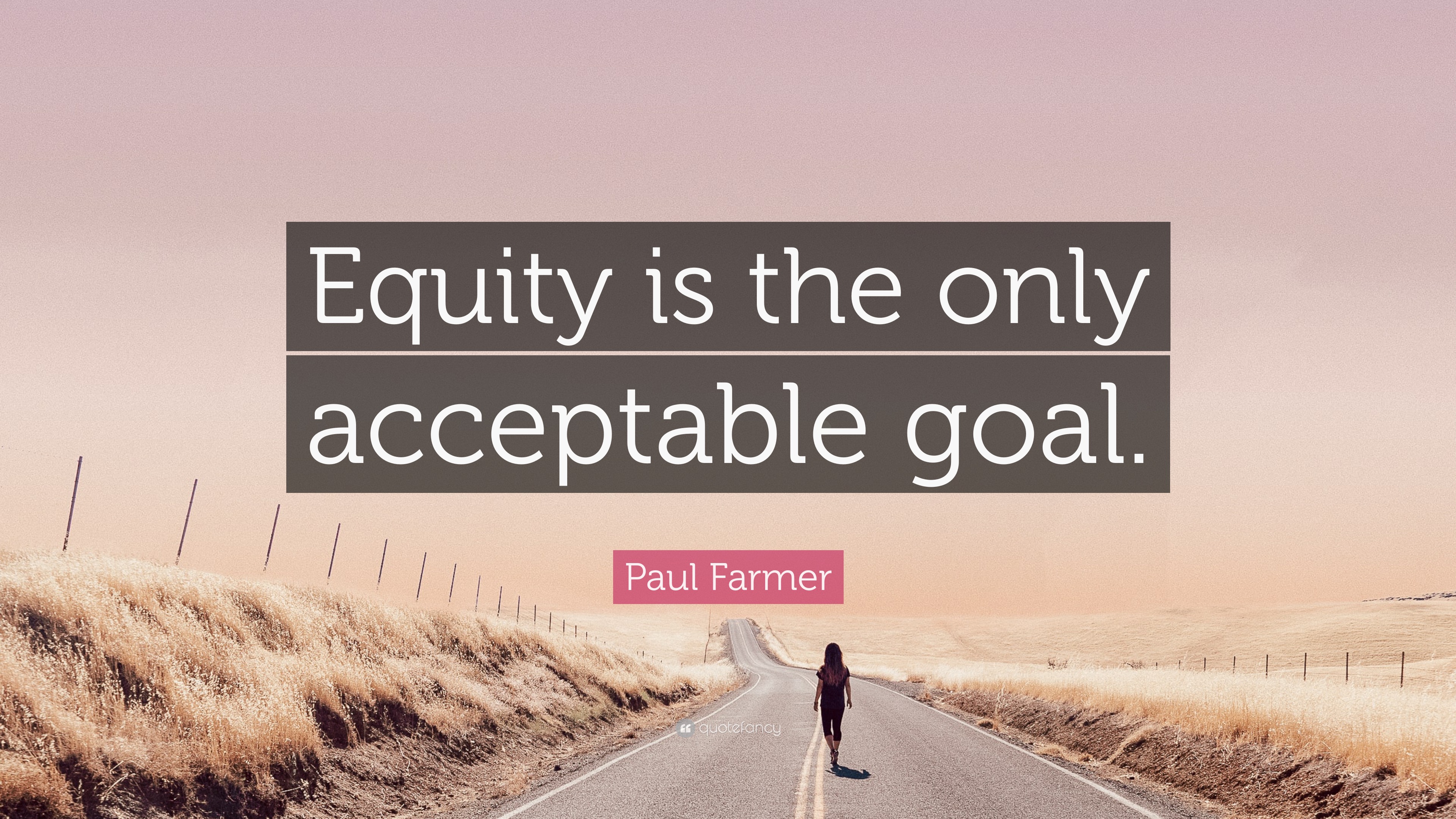 Paul Farmer Quote: “Equity is the only acceptable goal.”