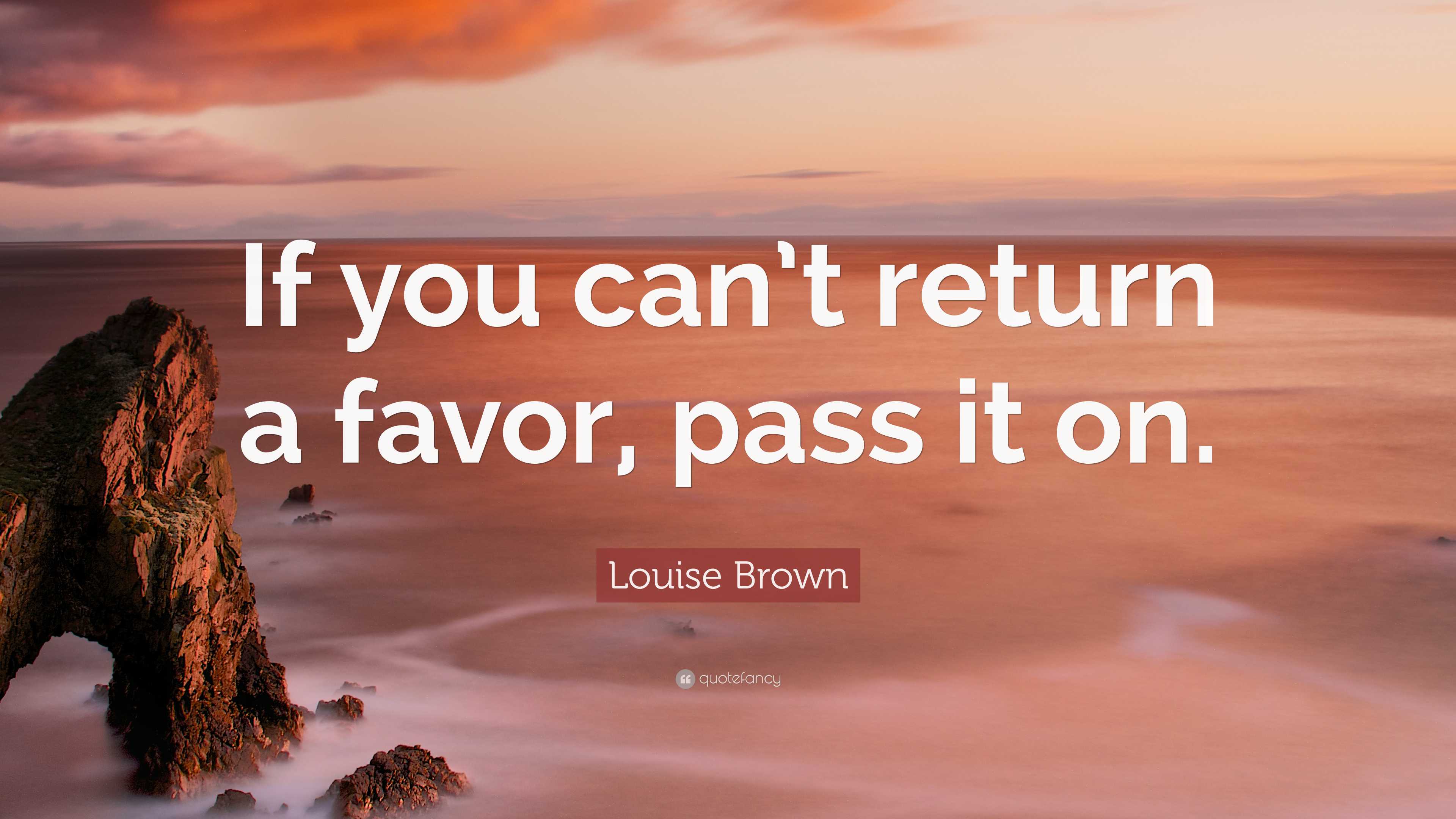 Louise Brown Quote: “If you can’t return a favor, pass it on.”