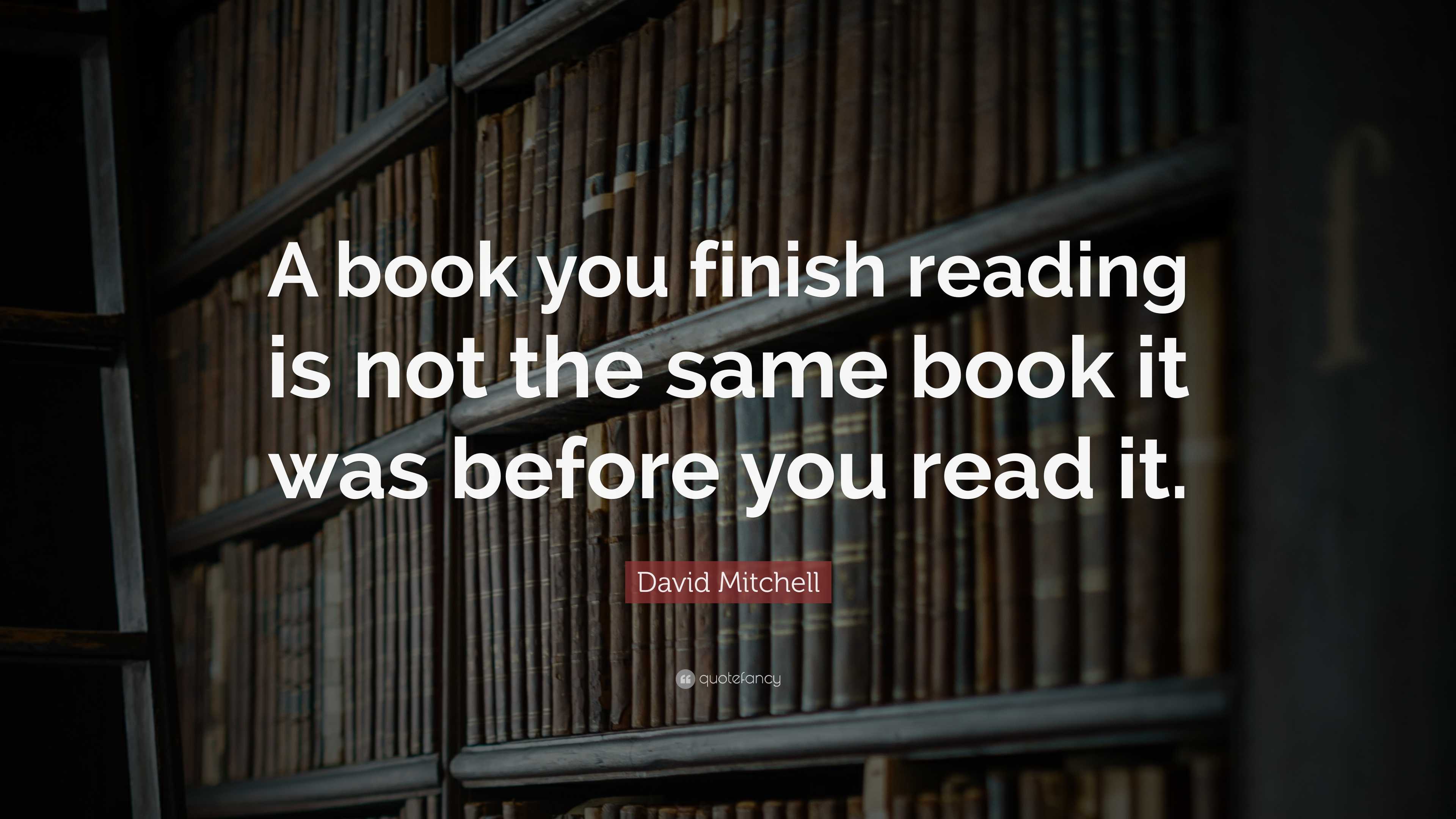David Mitchell Quote: “A book you finish reading is not the same book ...
