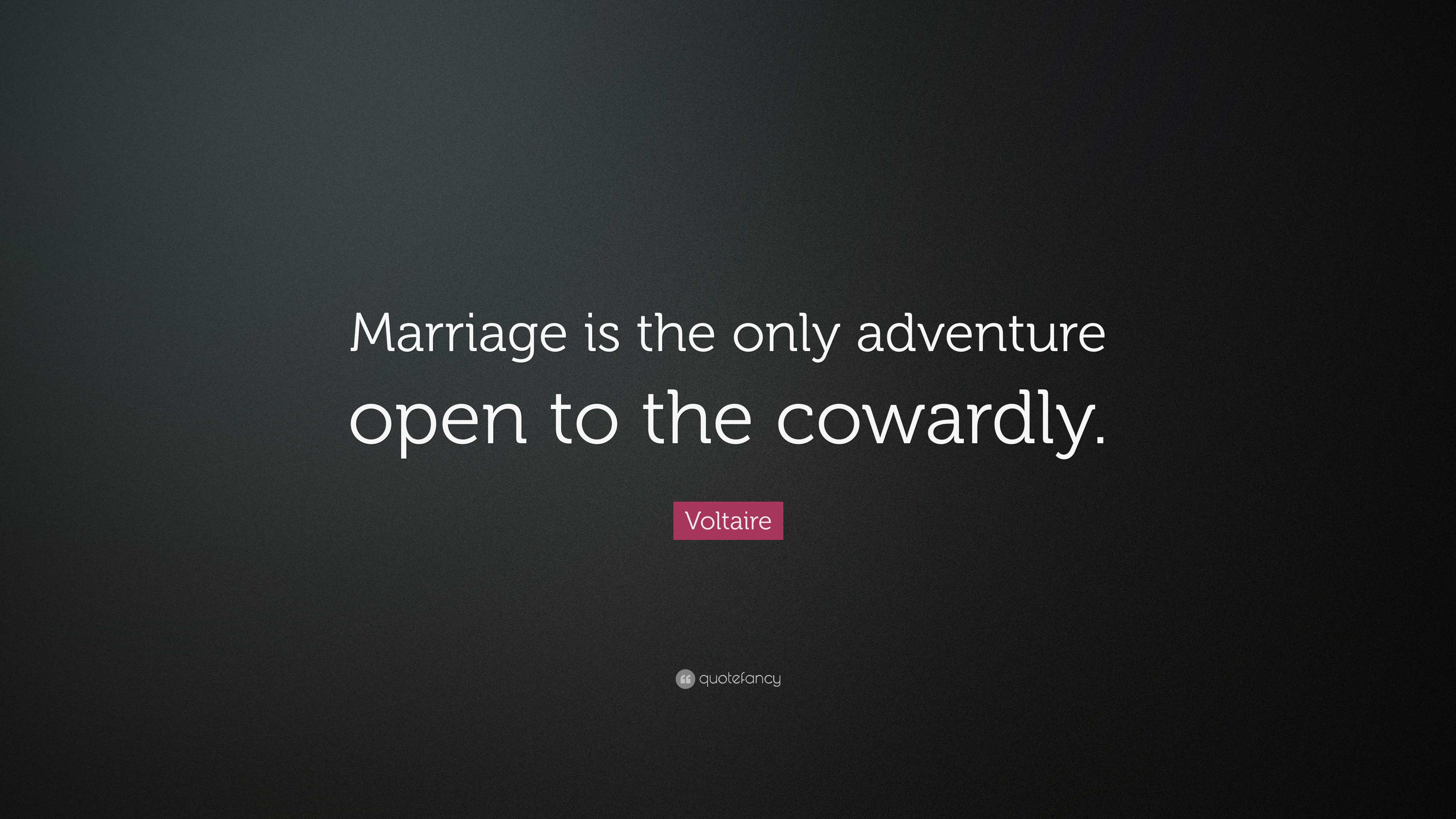 Voltaire Quote: “Marriage is the only adventure open to the cowardly.”